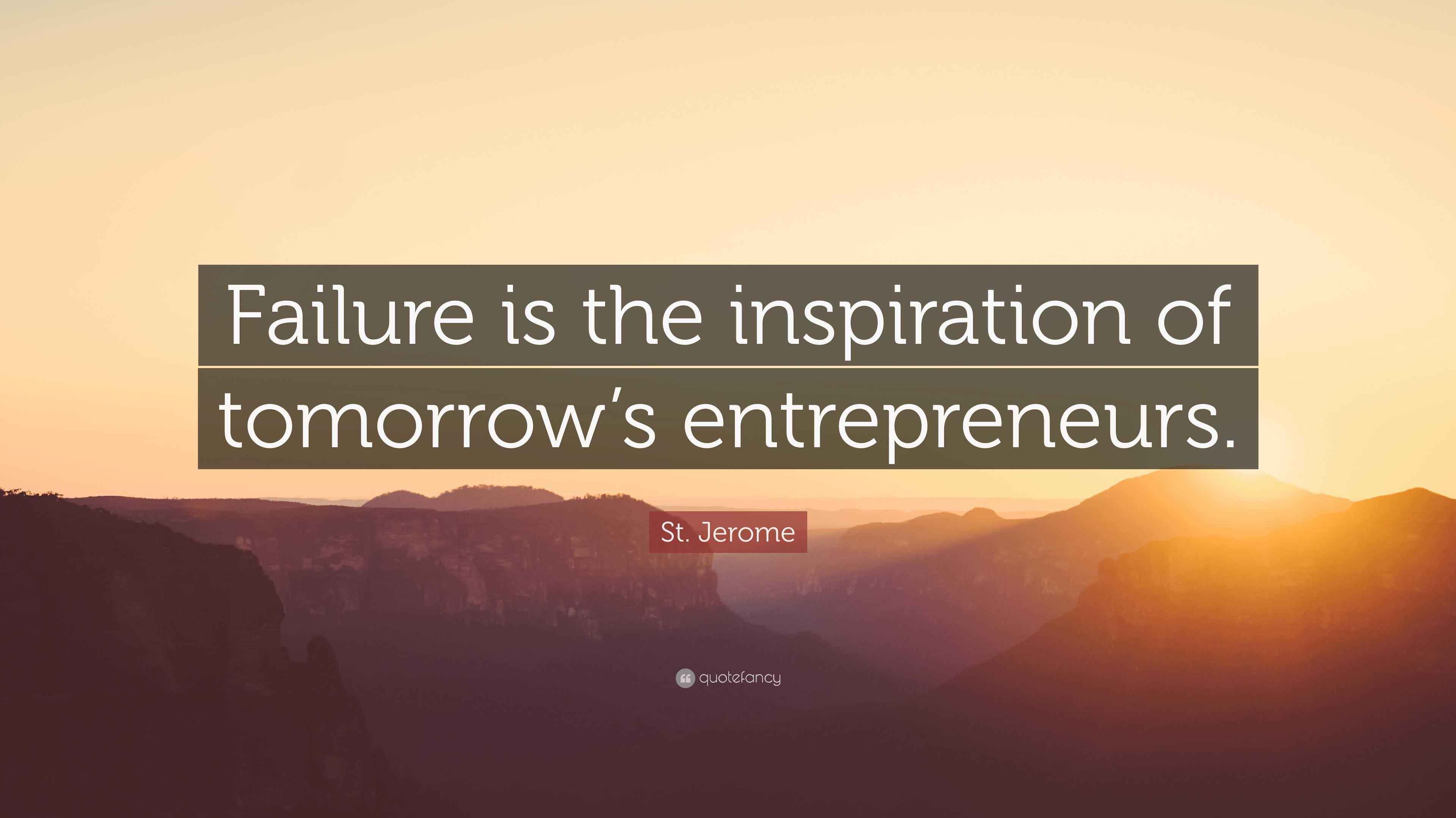 St. Jerome Quote: “Failure is the inspiration of tomorrow’s entrepreneurs.”