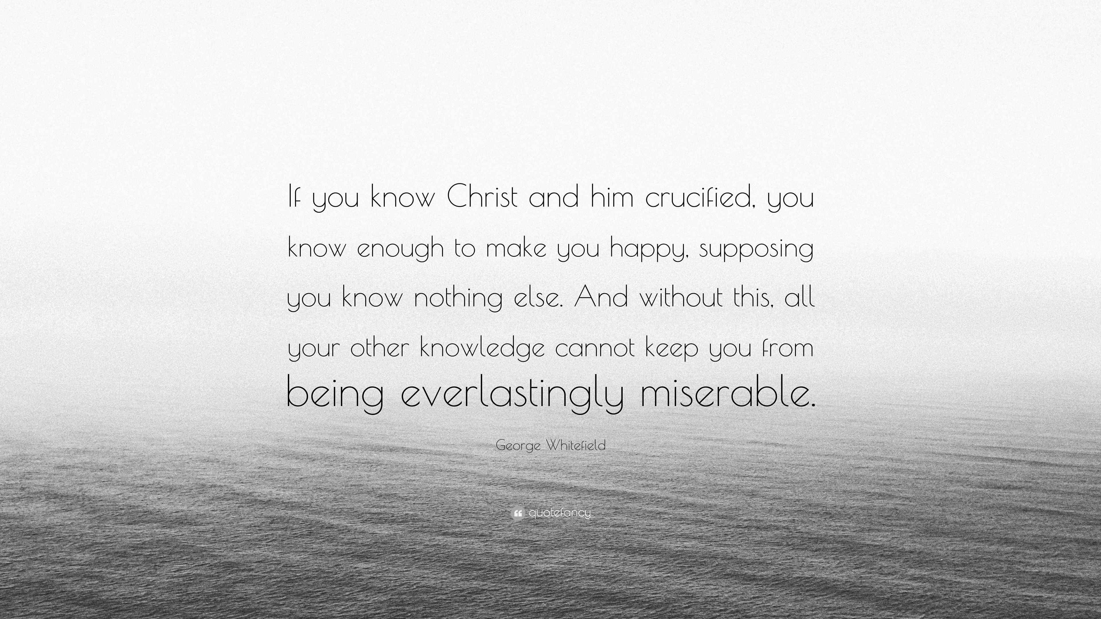George Whitefield Quote: “If you know Christ and him crucified, you ...