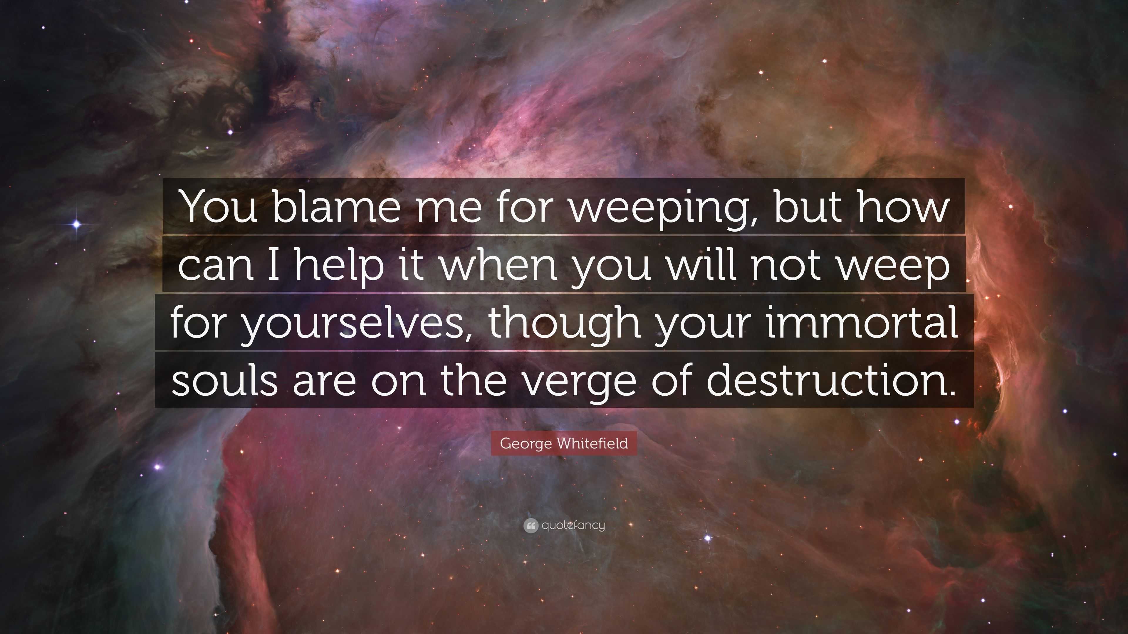 George Whitefield Quote: “You blame me for weeping, but how can I help ...