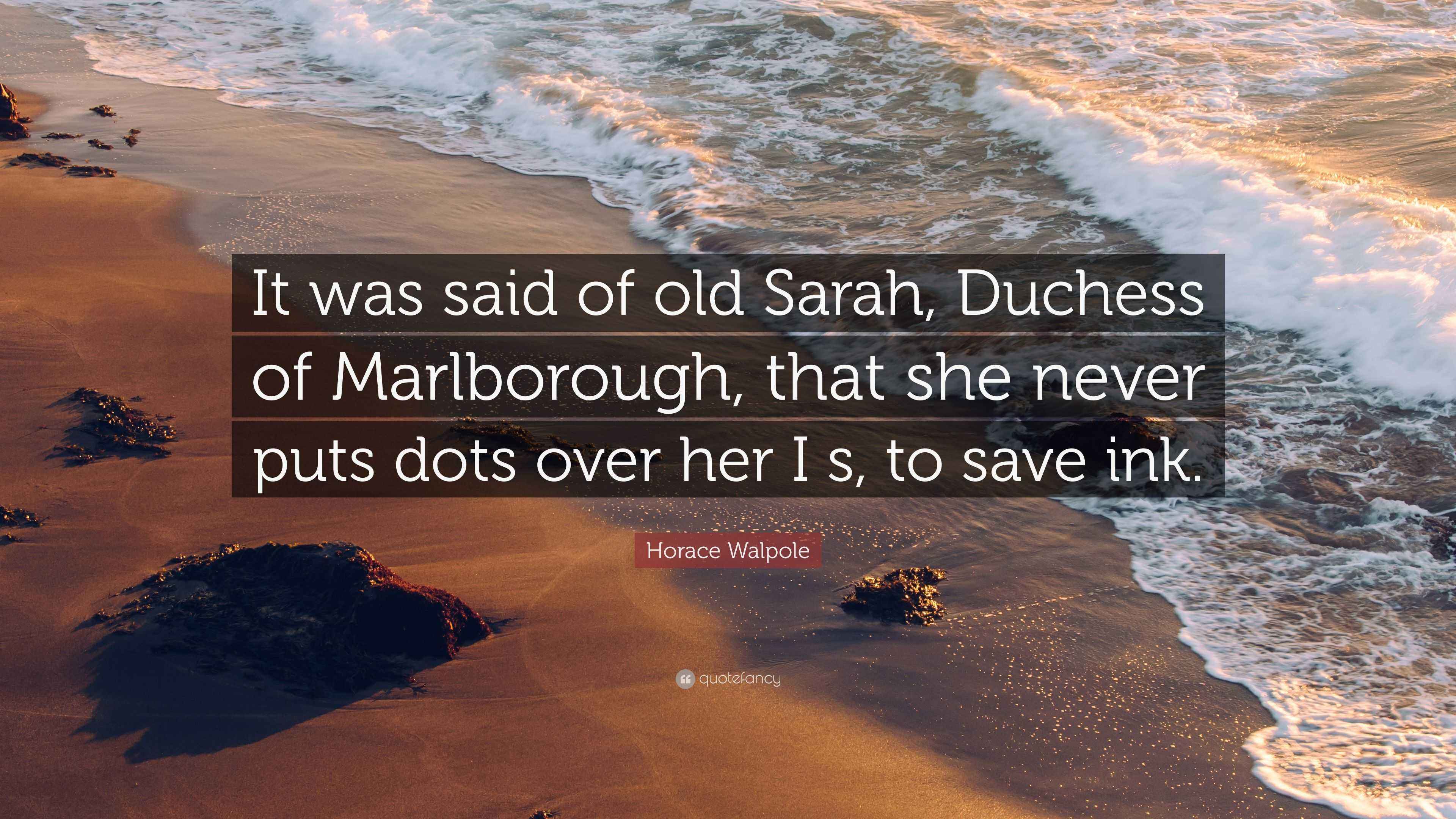 Horace Walpole Quote: “It was said of old Sarah, Duchess of Marlborough ...