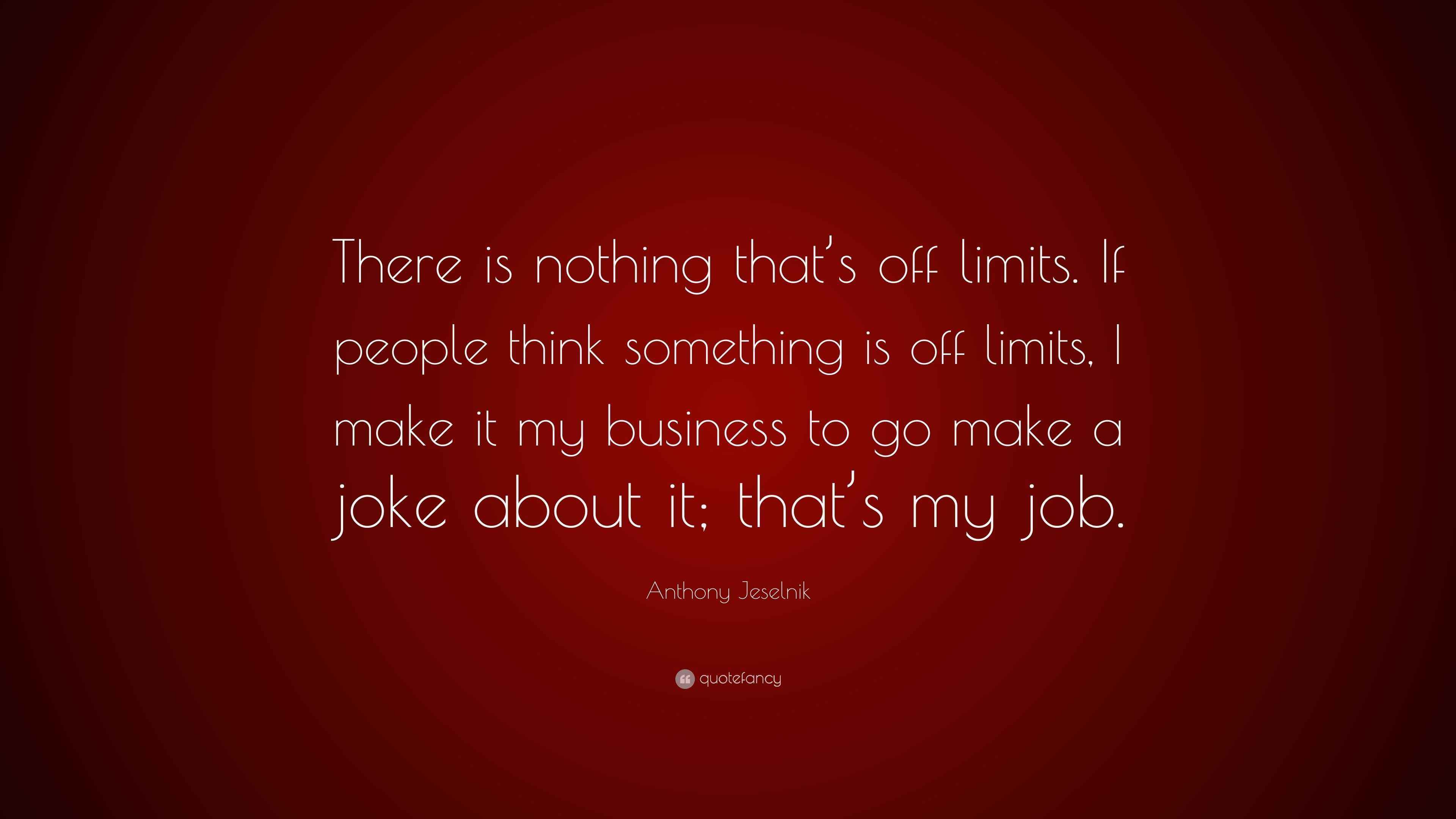 Anthony Jeselnik Quote: “There is nothing that’s off limits. If people ...