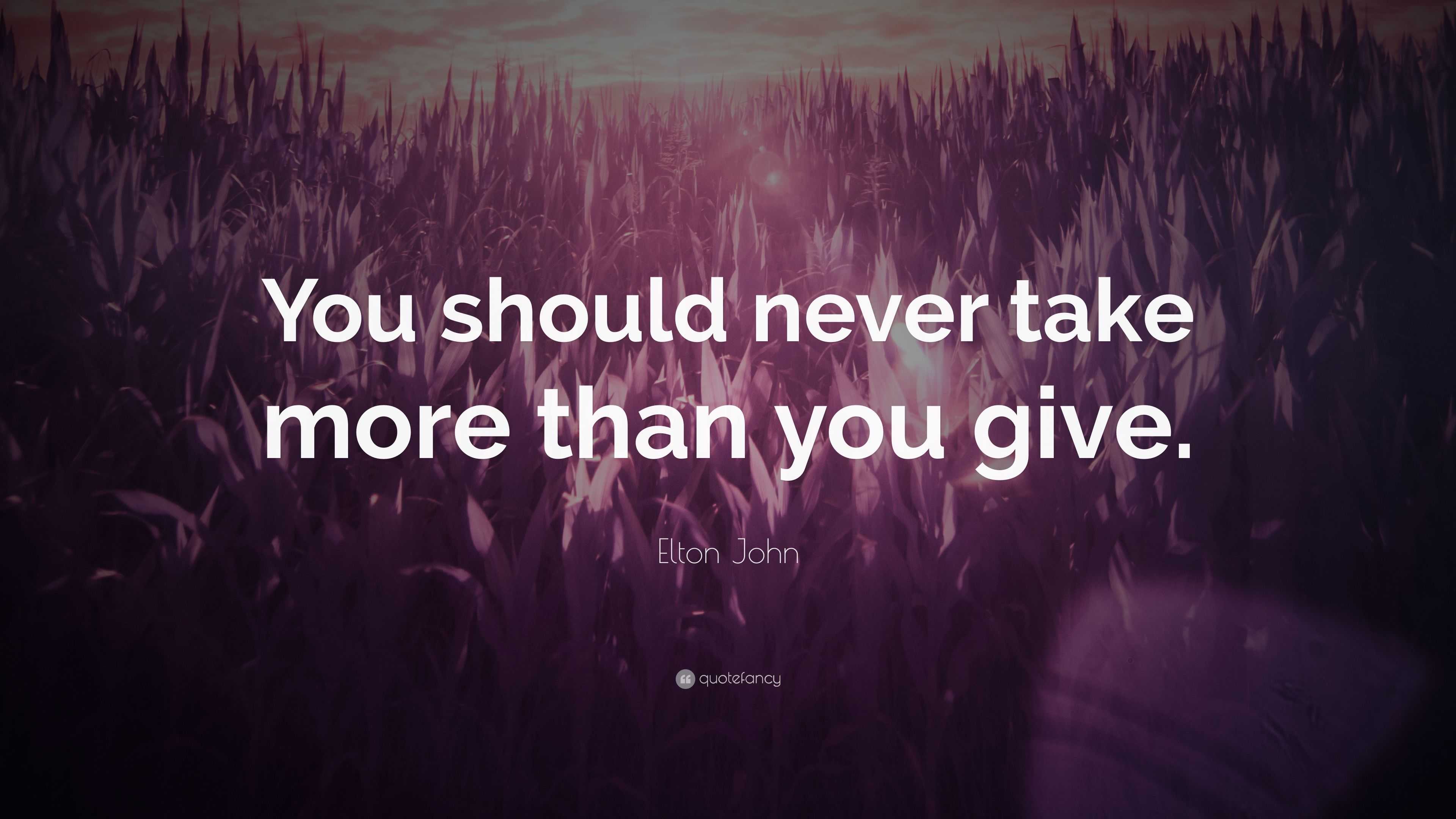 Elton John Quote: “You should never take more than you give.”