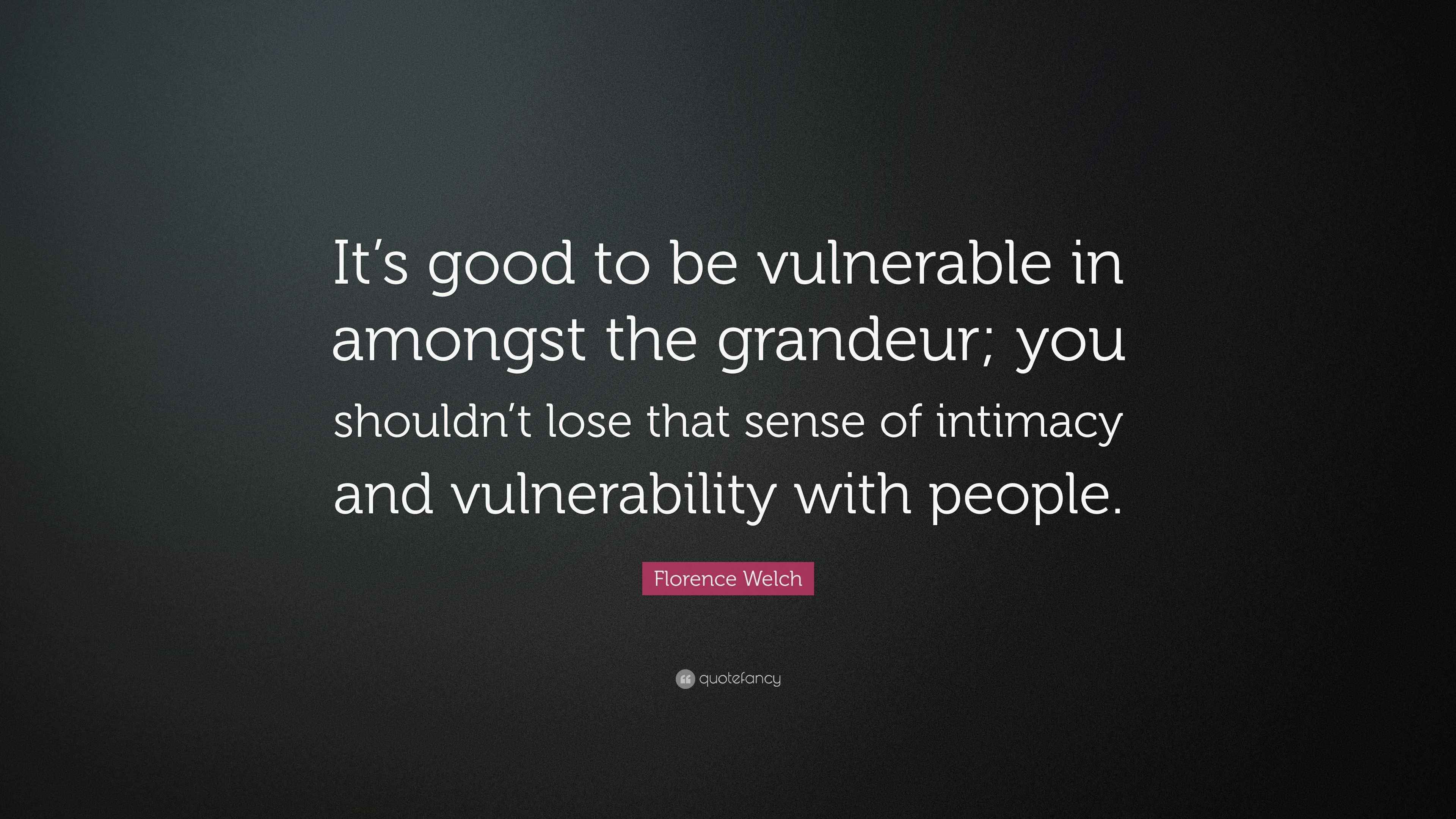 Florence Welch Quote: “It’s good to be vulnerable in amongst the ...
