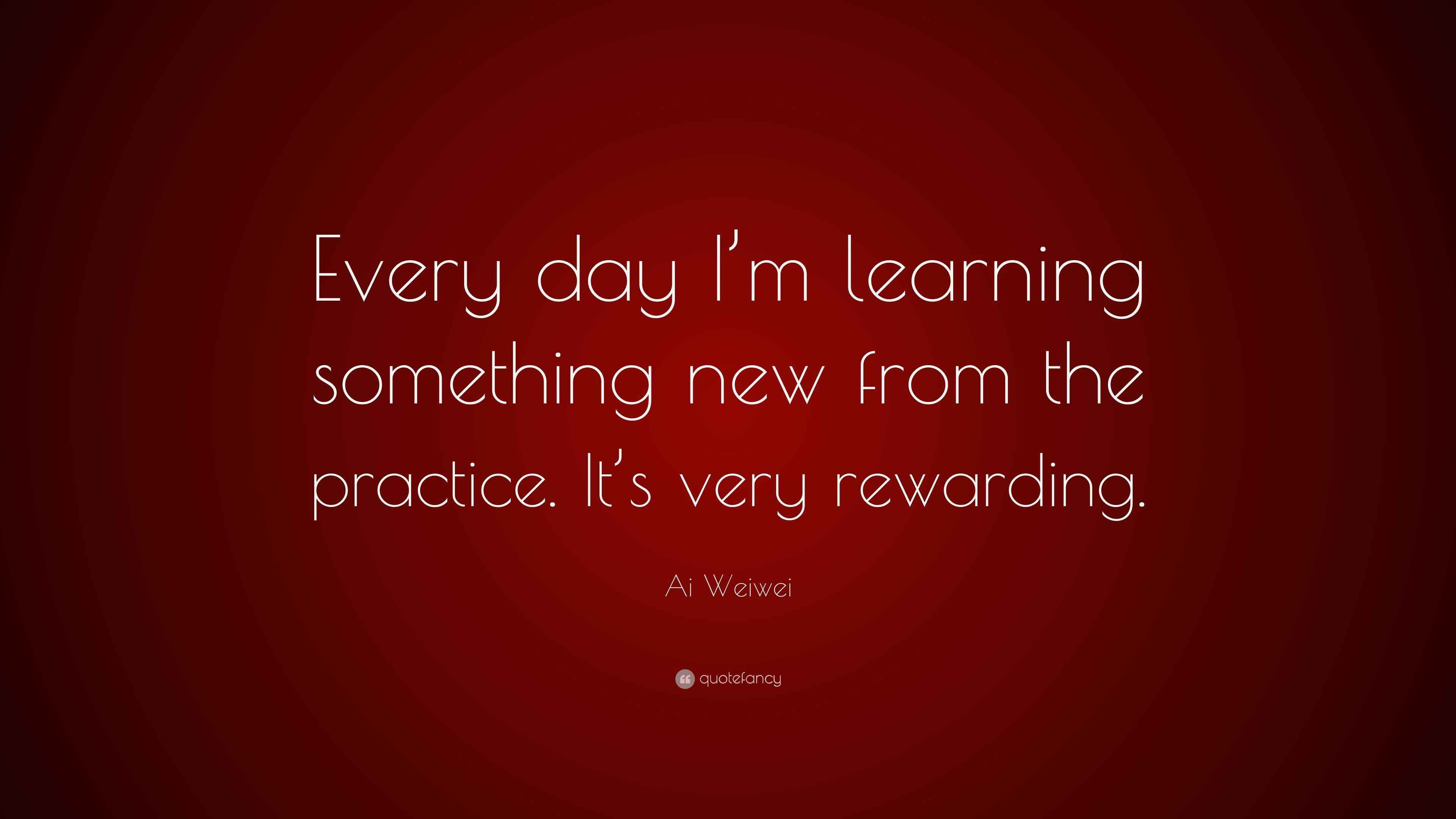 Ai Weiwei Quote: “Every day I’m learning something new from the ...