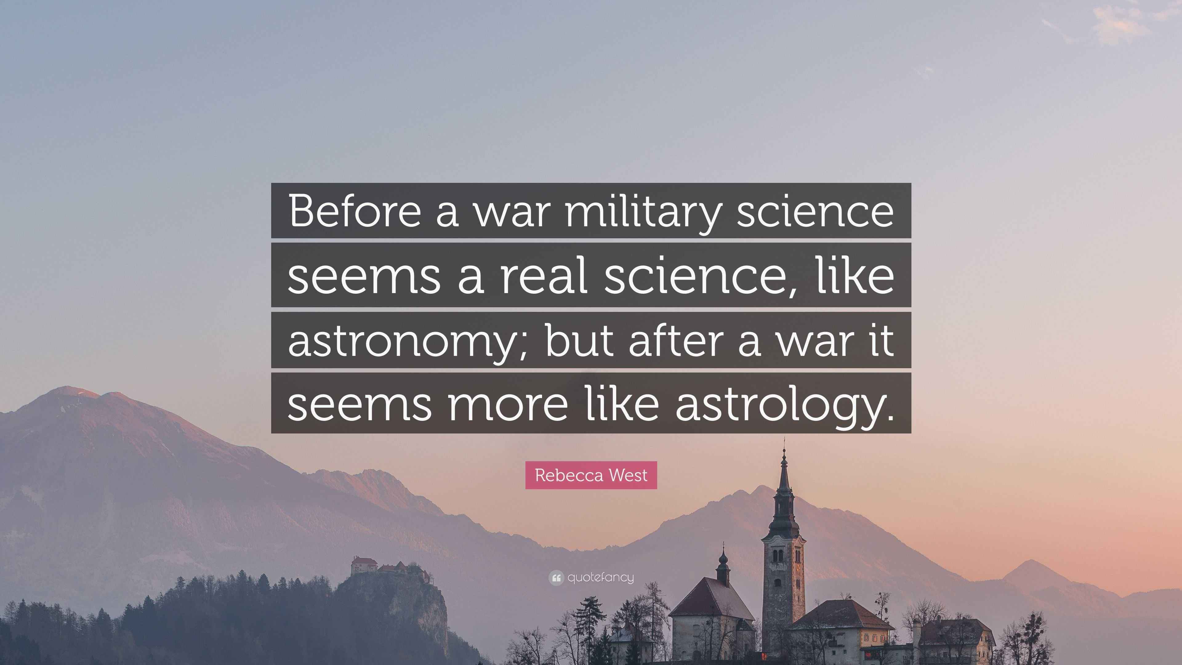 Rebecca West Quote: “Before a war military science seems a real science ...