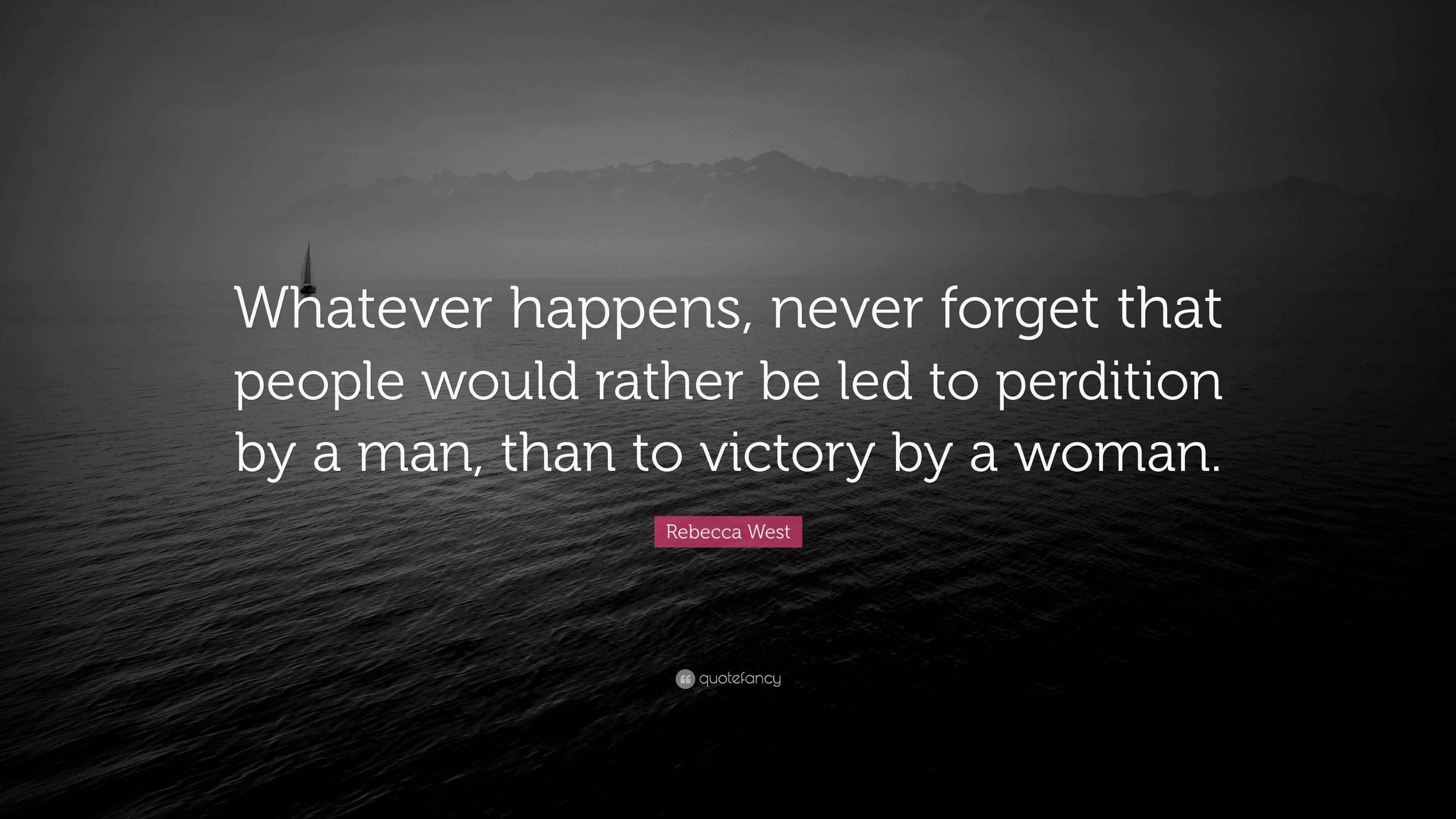 Rebecca West Quote: “Whatever happens, never forget that people would ...