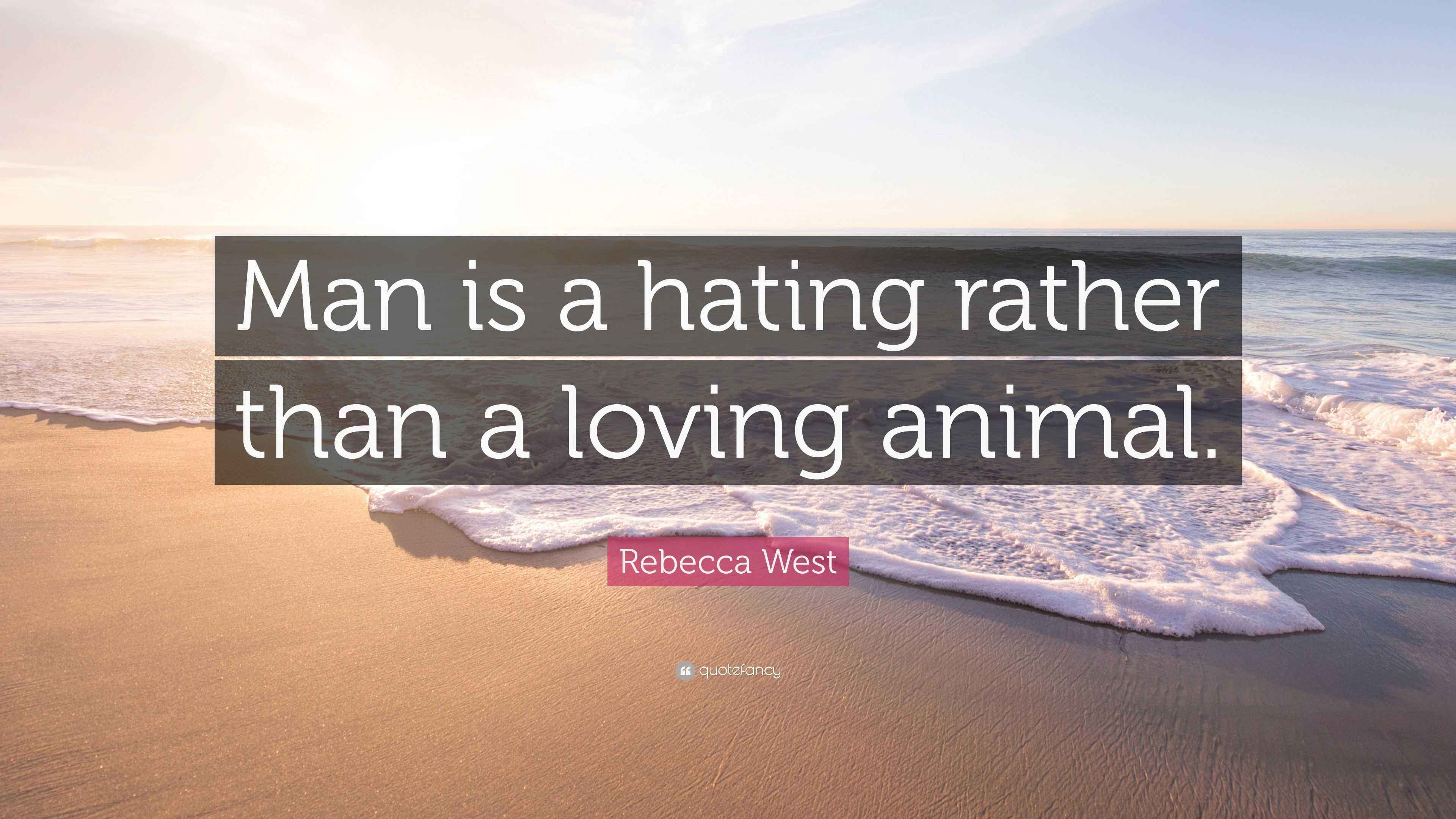 Rebecca West Quote: “Man is a hating rather than a loving animal.”