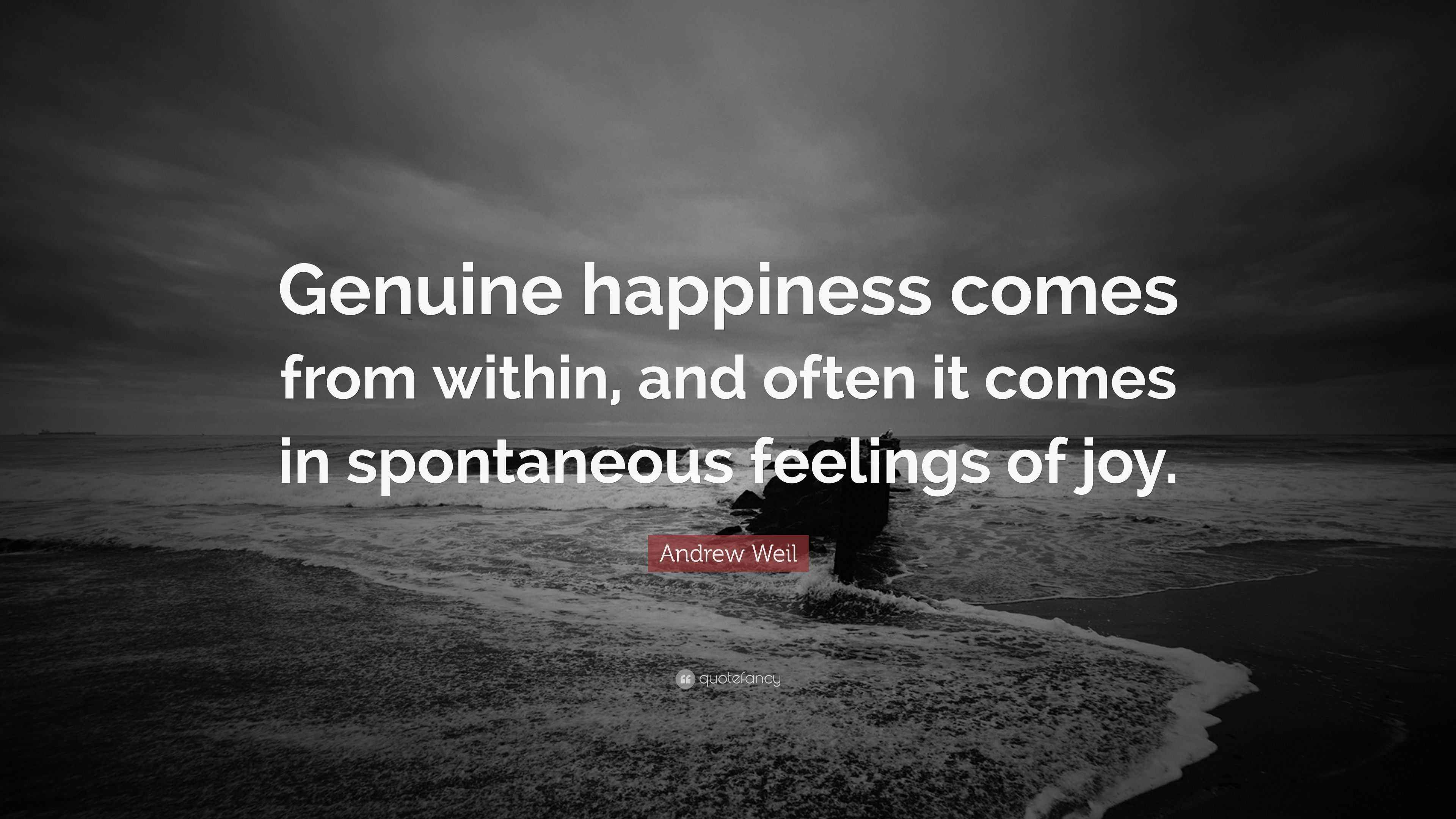 Andrew Weil Quote: “Genuine happiness comes from within, and often it ...