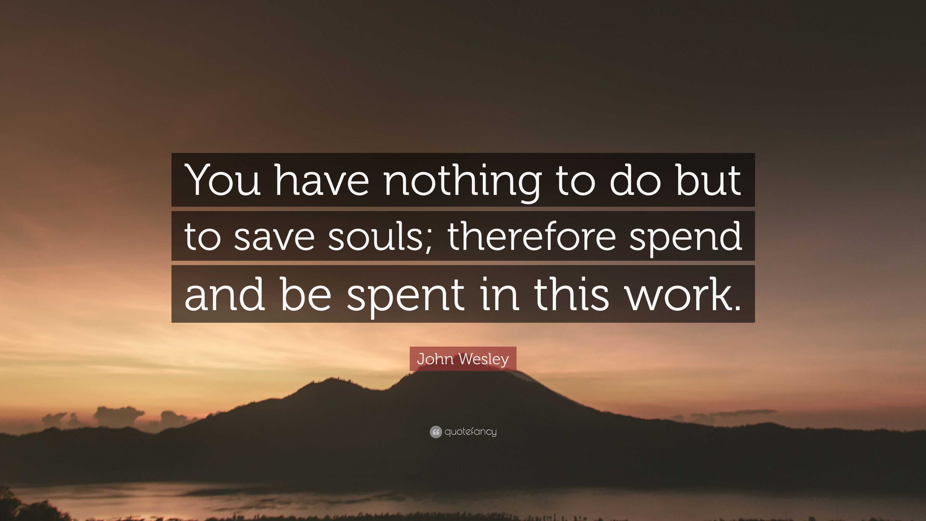 John Wesley Quote: “You have nothing to do but to save souls; therefore ...