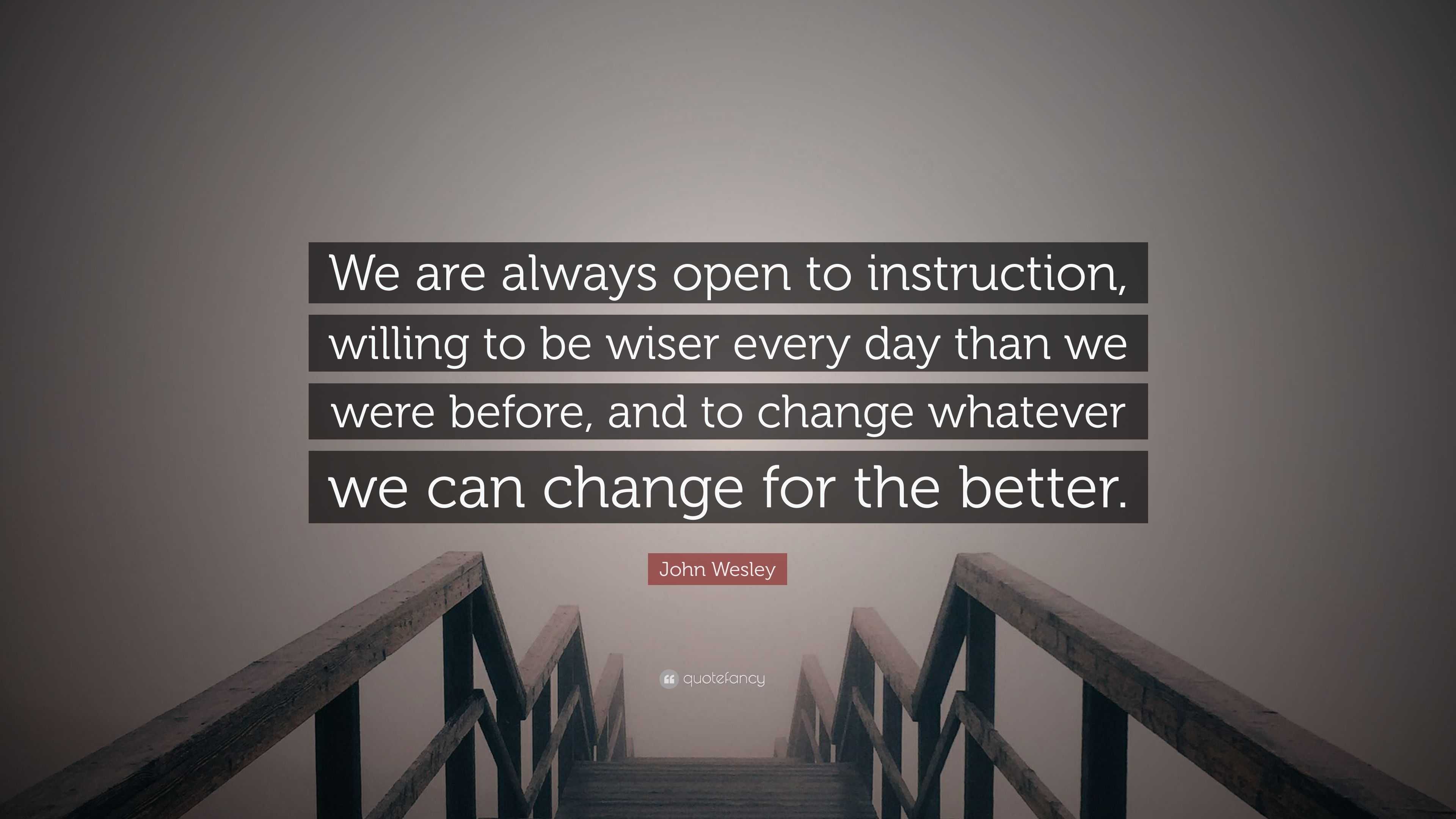 John Wesley Quote: “We are always open to instruction, willing to be ...