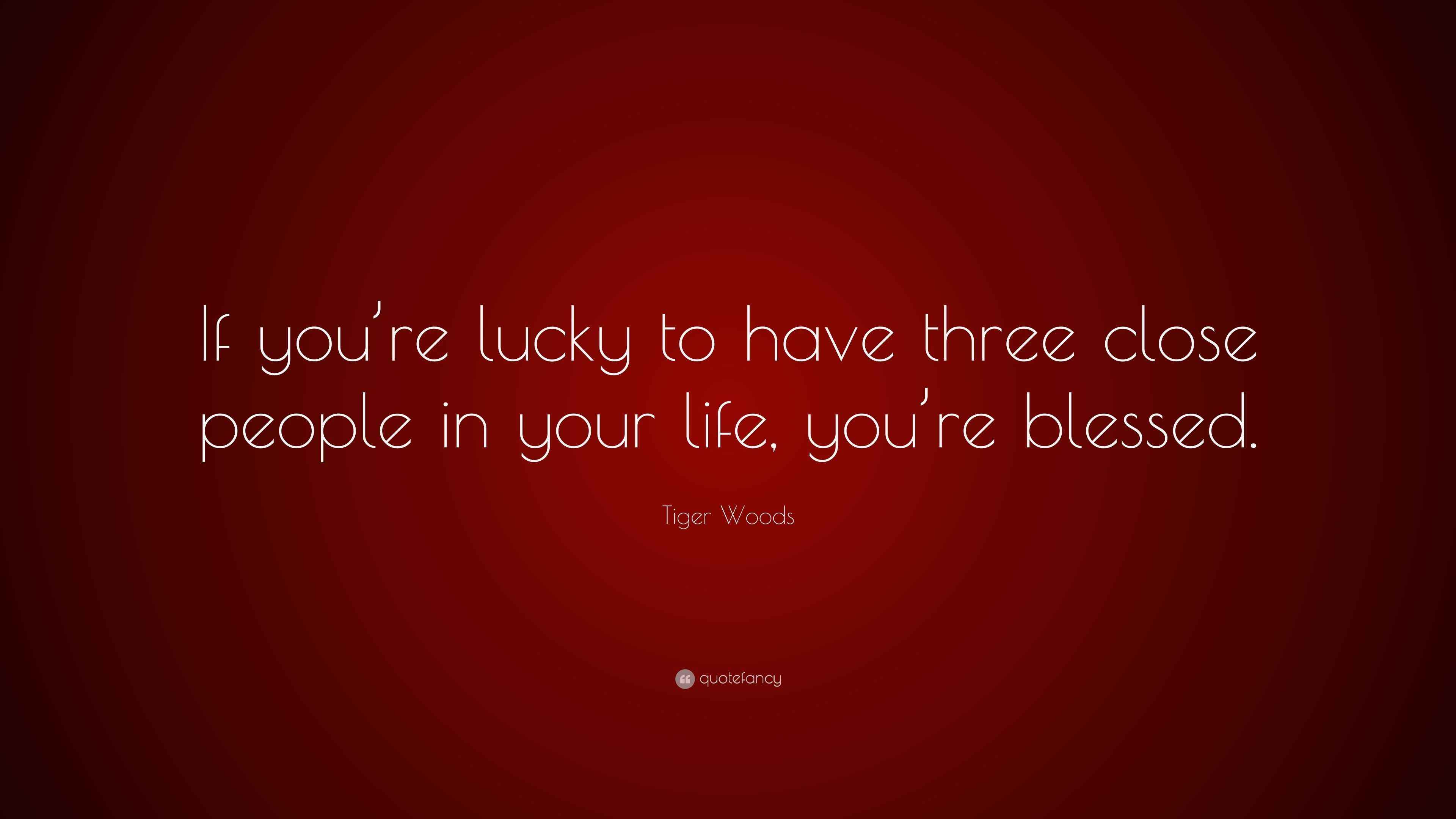 Tiger Woods Quote: “If you’re lucky to have three close people in your ...