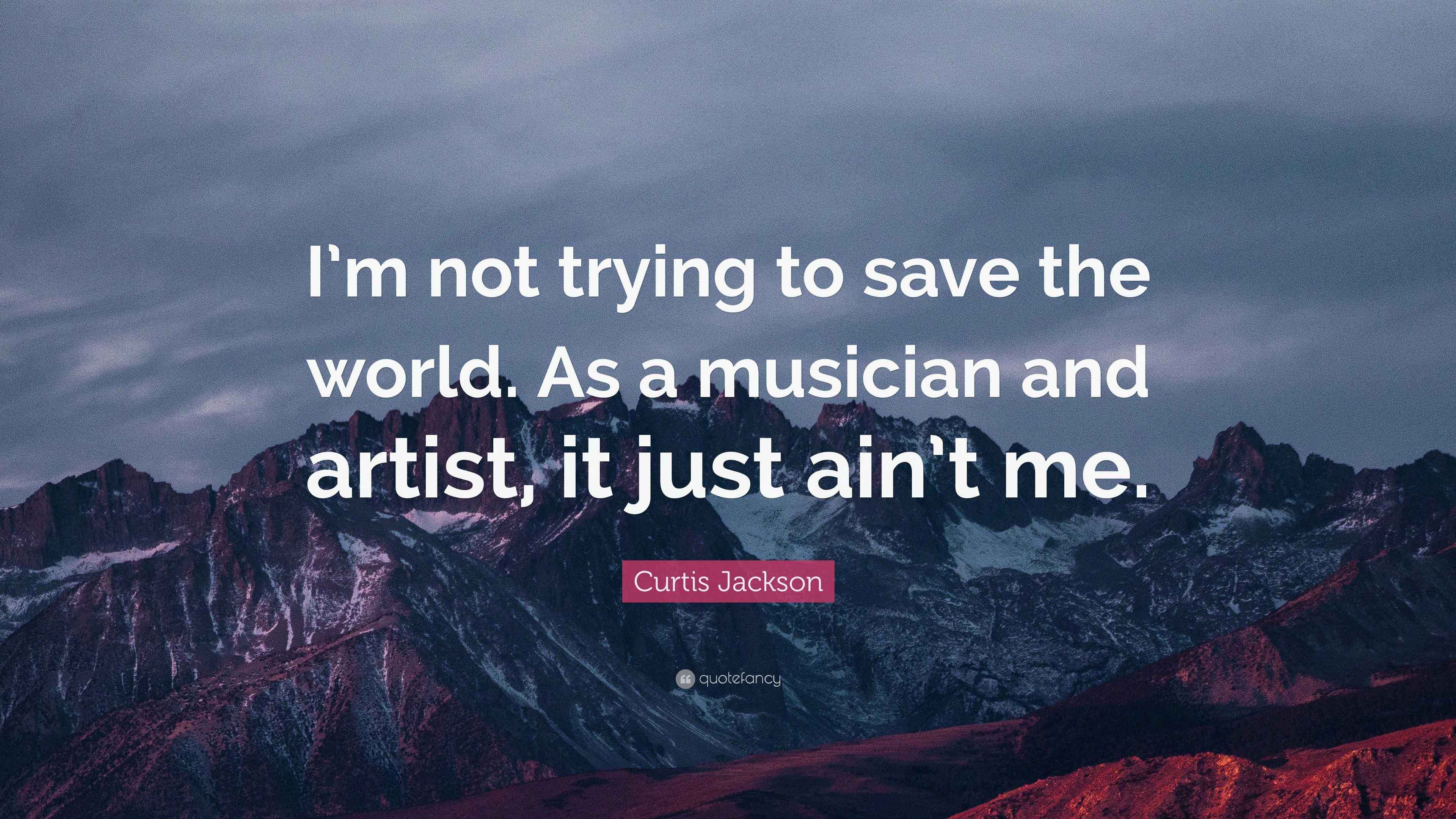 Curtis Jackson Quote: “I’m not trying to save the world. As a musician ...