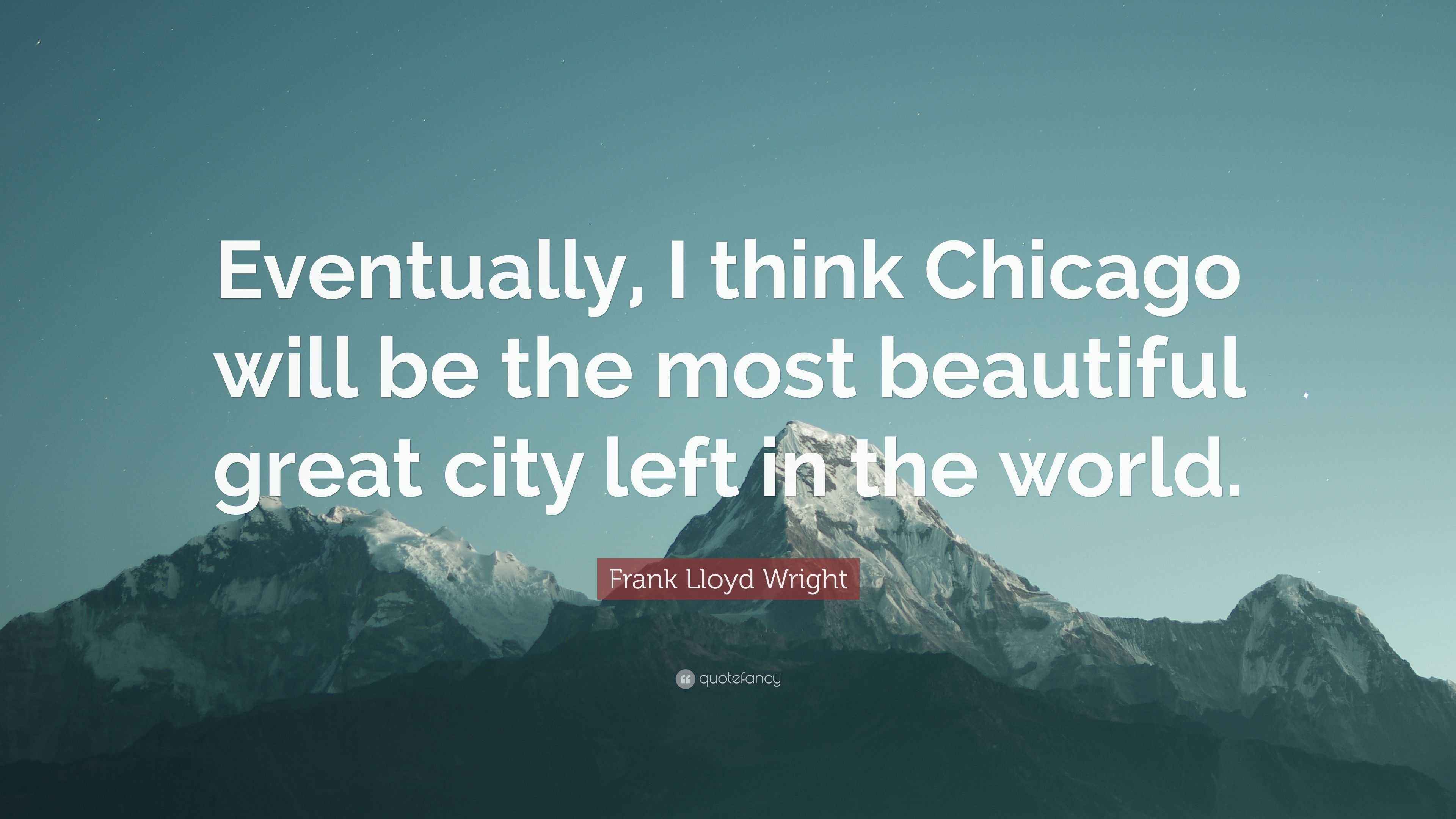 Frank Lloyd Wright Quote: “Eventually, I think Chicago will be the most ...