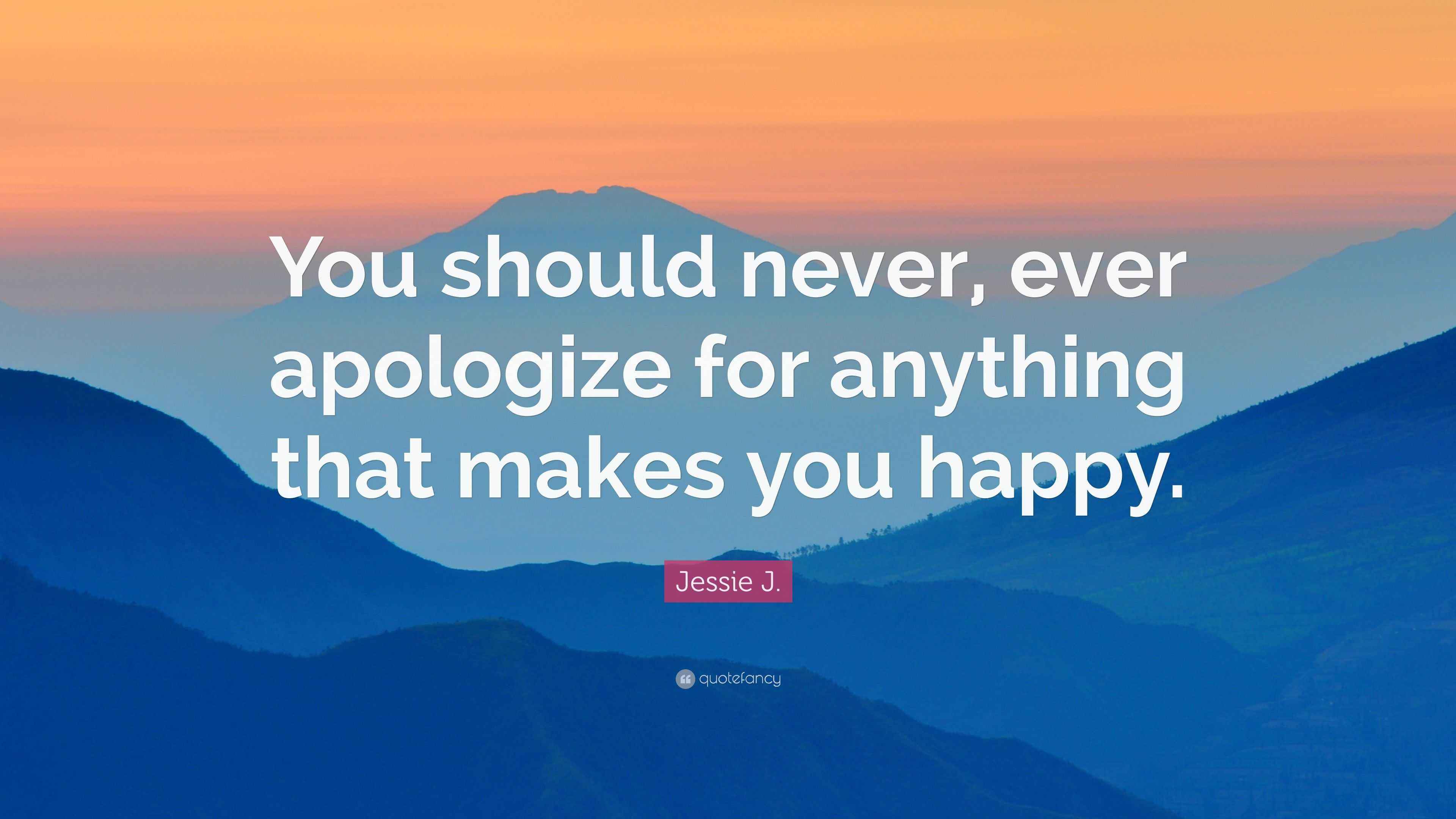 Jessie J. Quote: “You should never, ever apologize for anything that ...