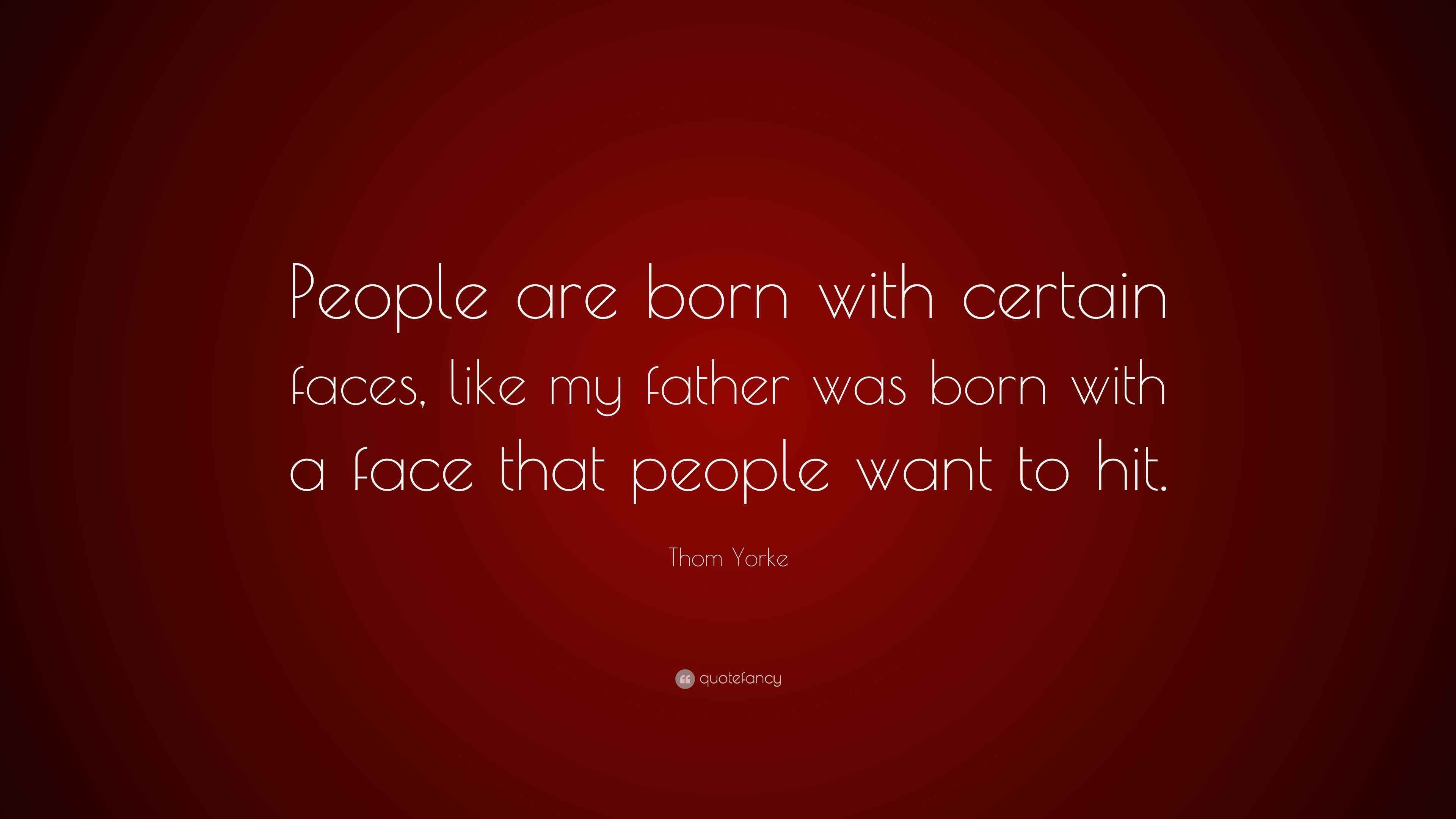 Thom Yorke Quote: “People are born with certain faces, like my father ...