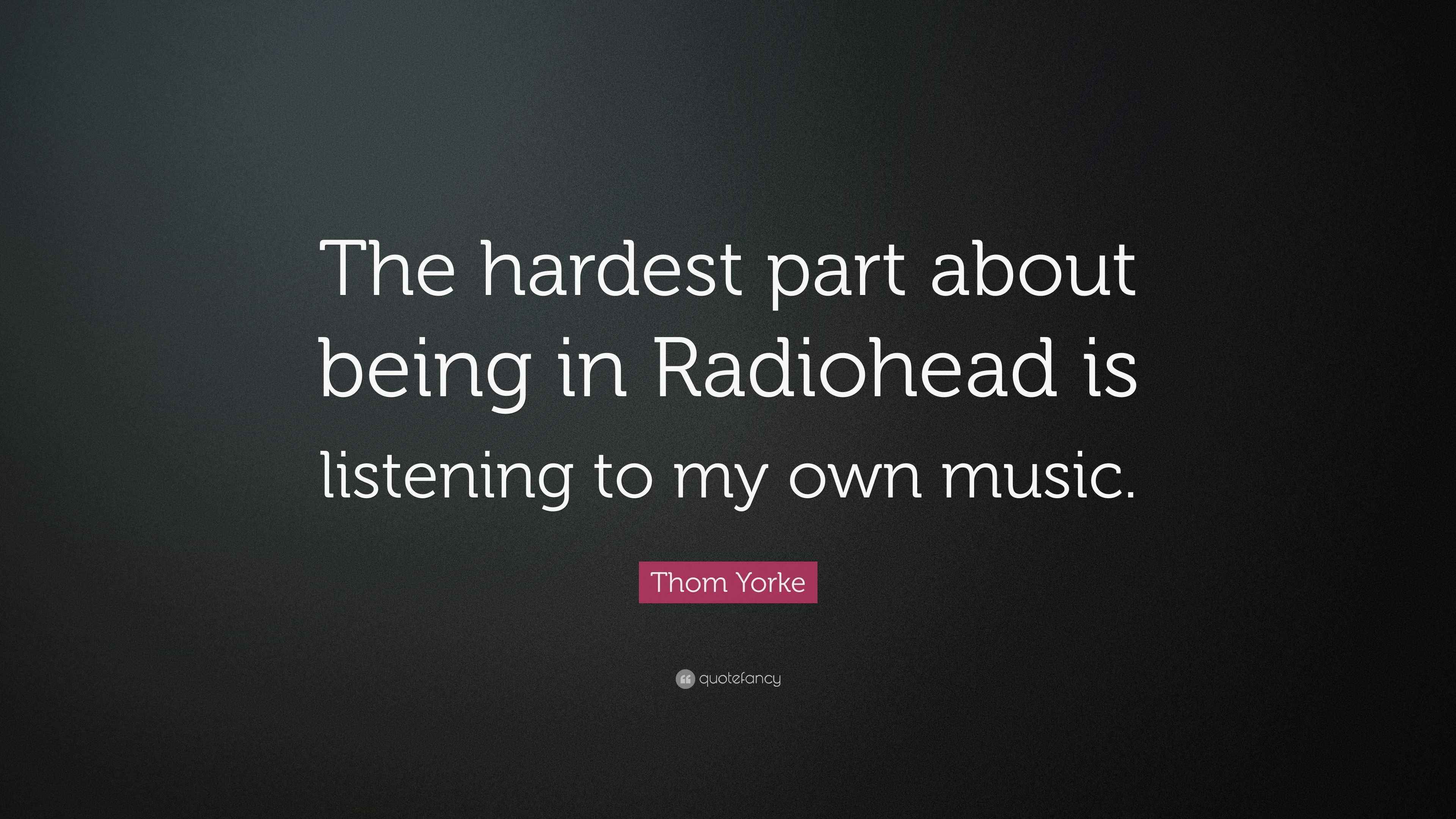 Thom Yorke Quote: “The hardest part about being in Radiohead is ...