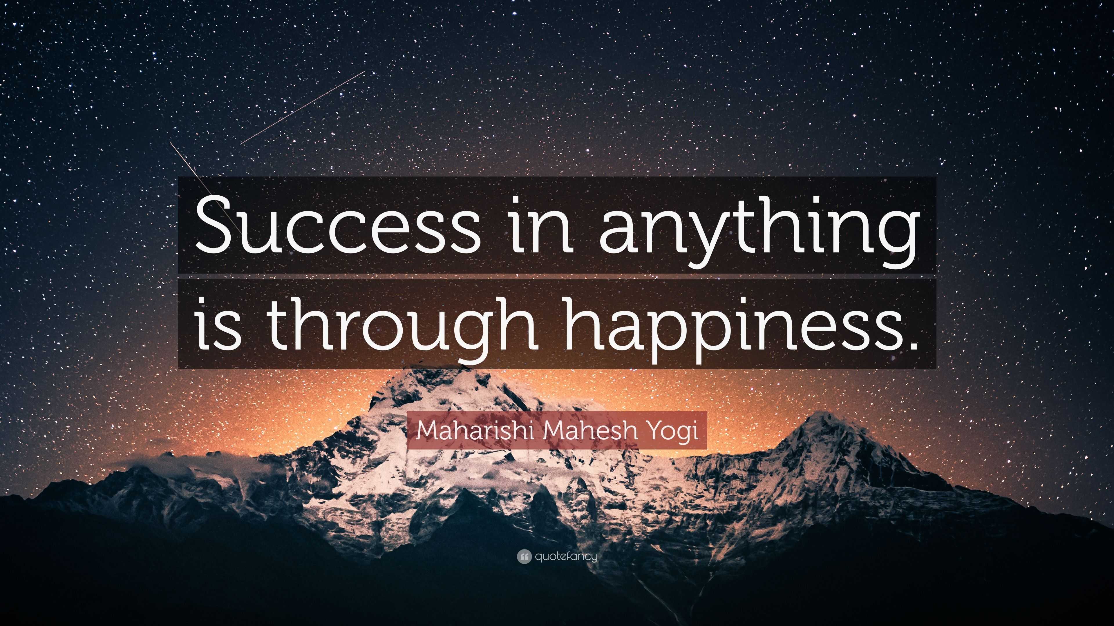 Maharishi Mahesh Yogi Quote: “Success in anything is through happiness.”