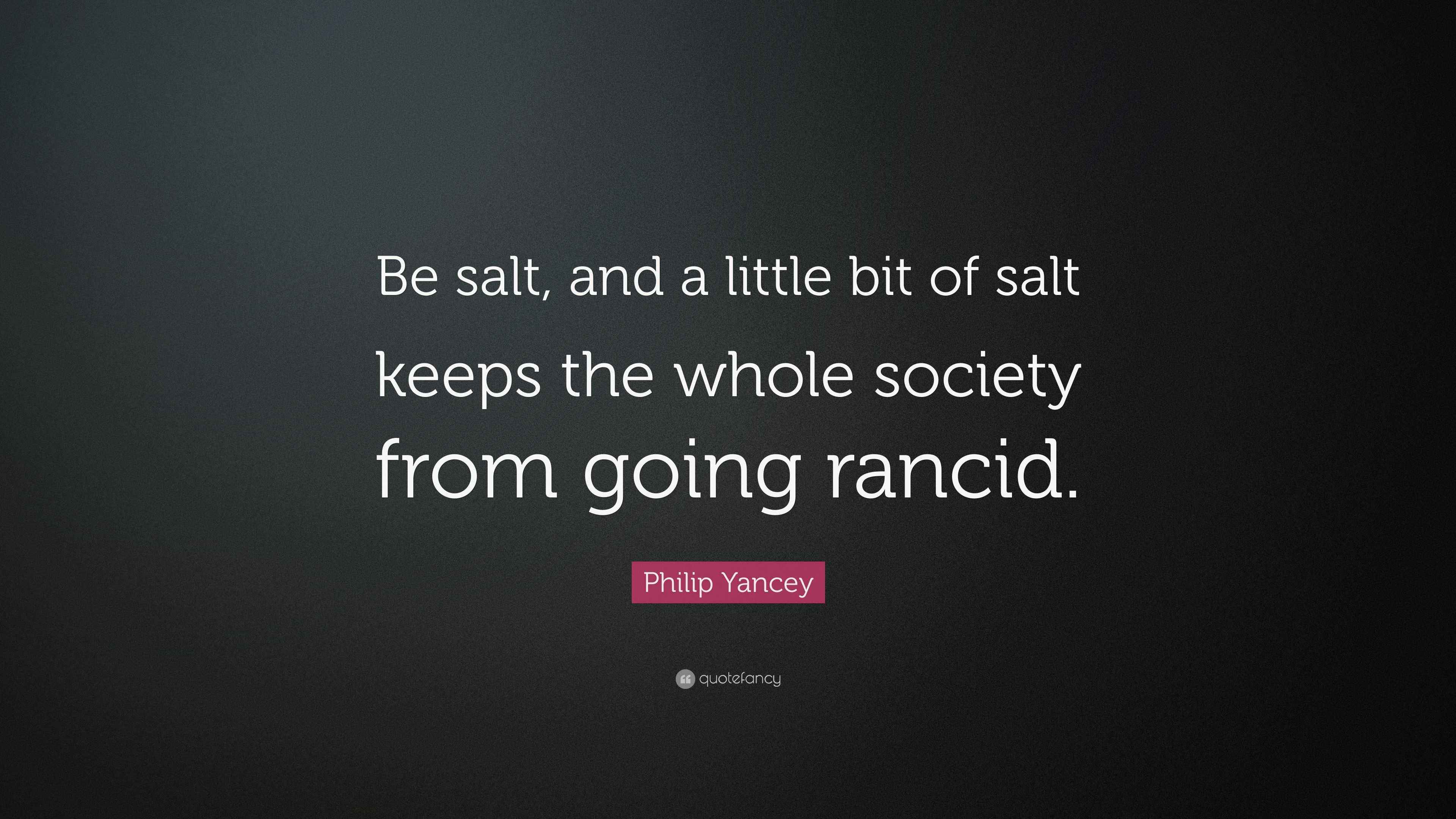 Philip Yancey Quote: “Be salt, and a little bit of salt keeps the whole ...