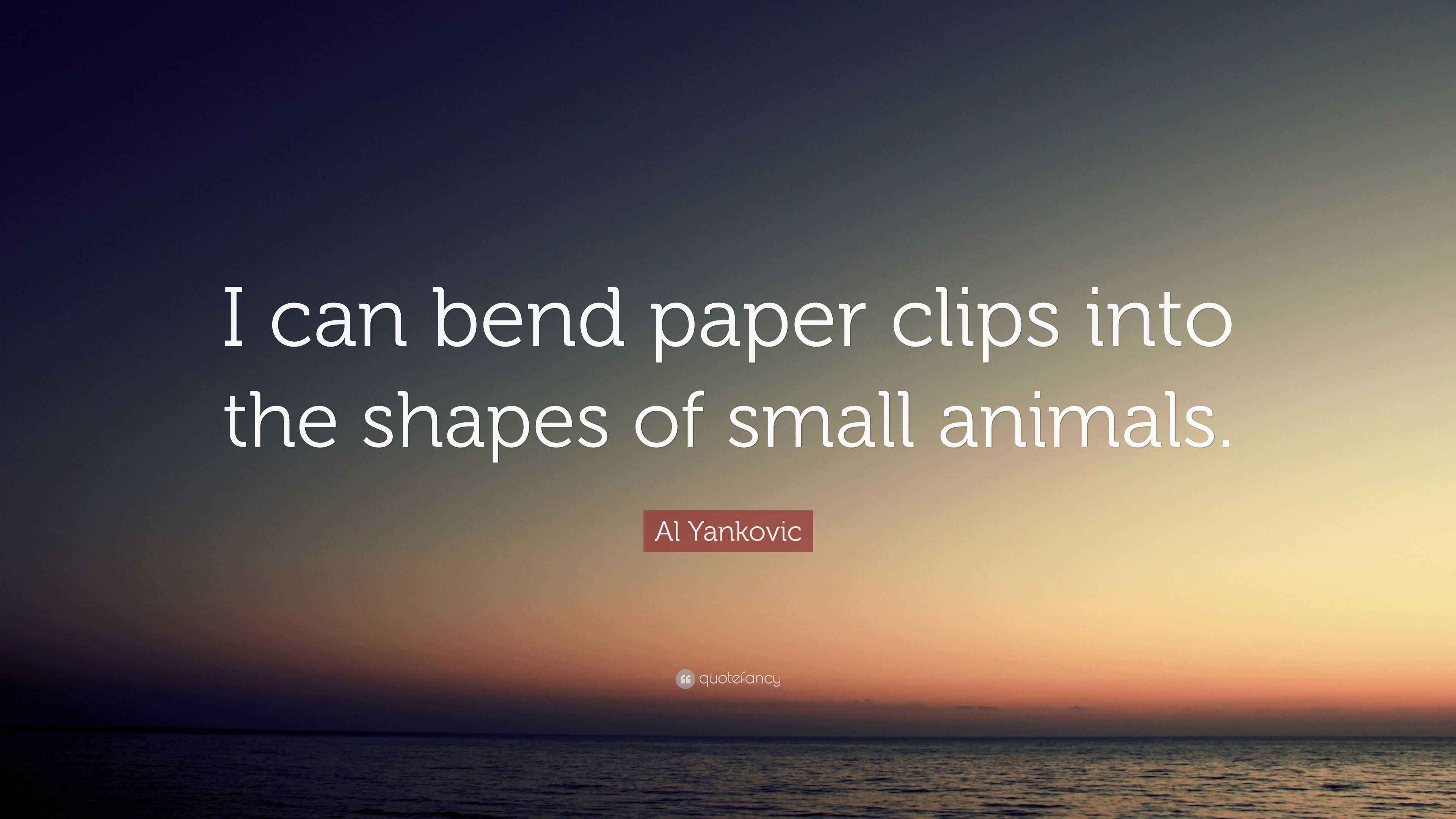 Al Yankovic Quote: “I can bend paper clips into the shapes of small ...