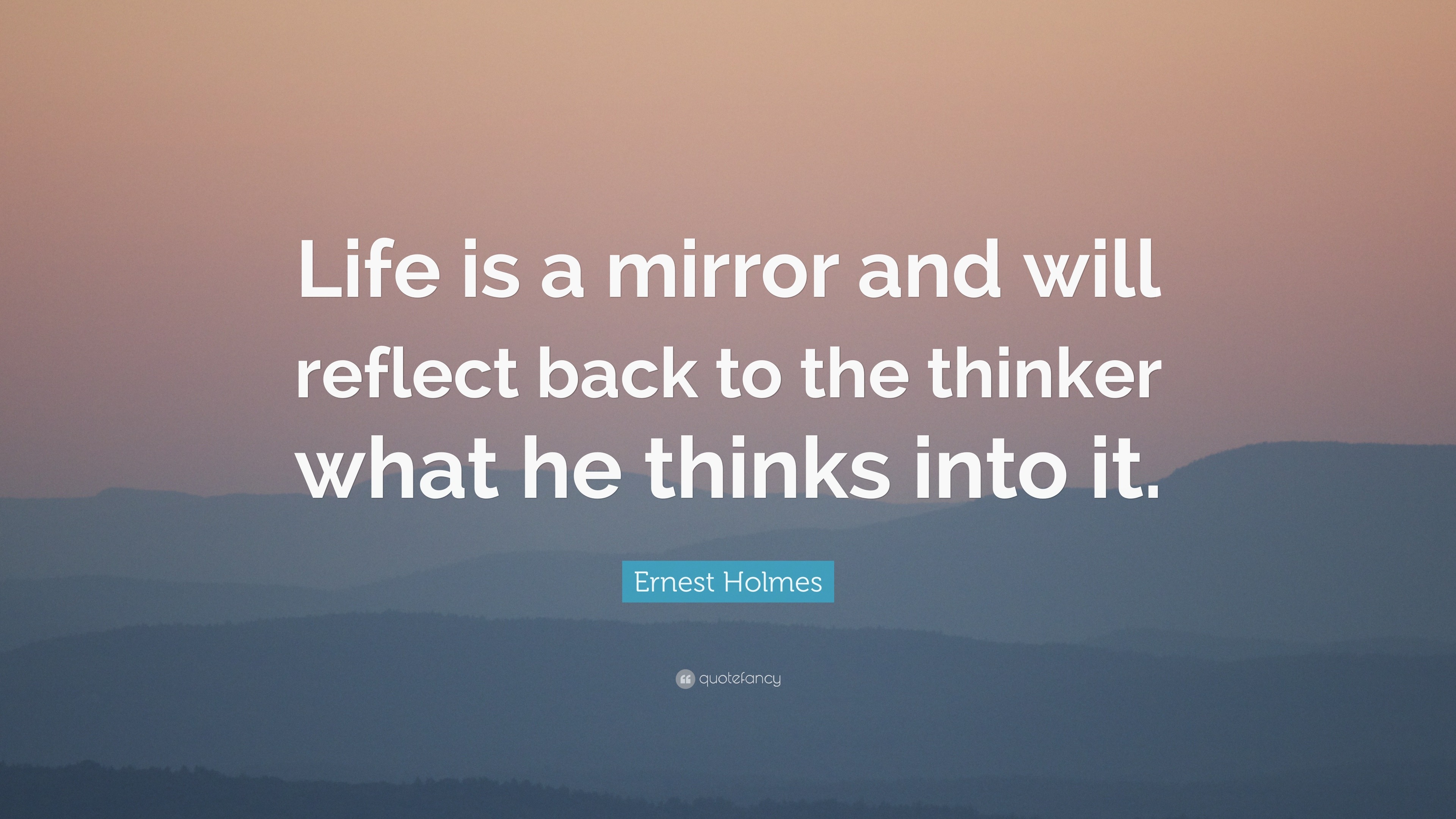 Ernest Holmes Quote: “Life is a mirror and will reflect back to the ...