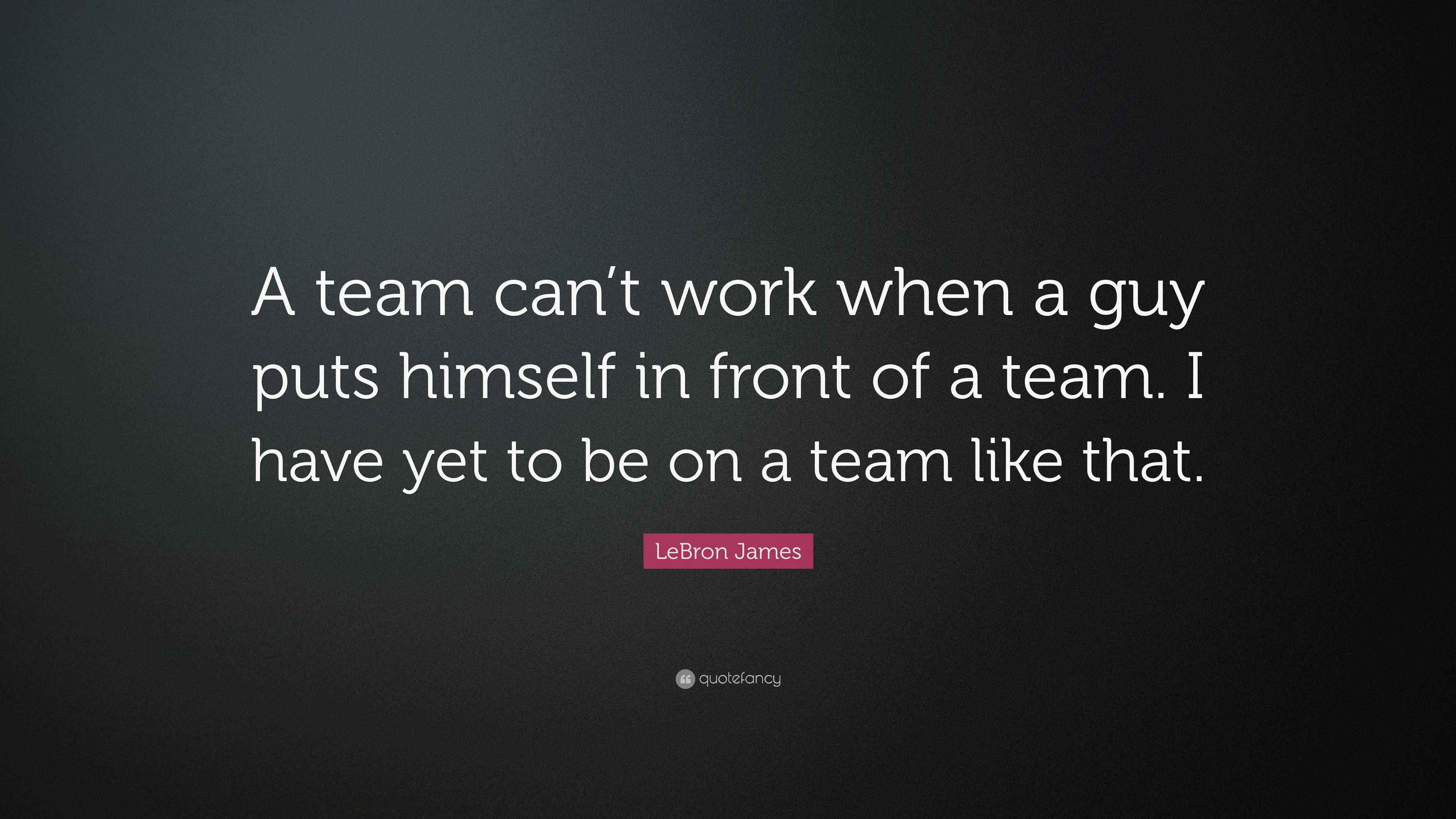 LeBron James Quote: “A team can’t work when a guy puts himself in front ...