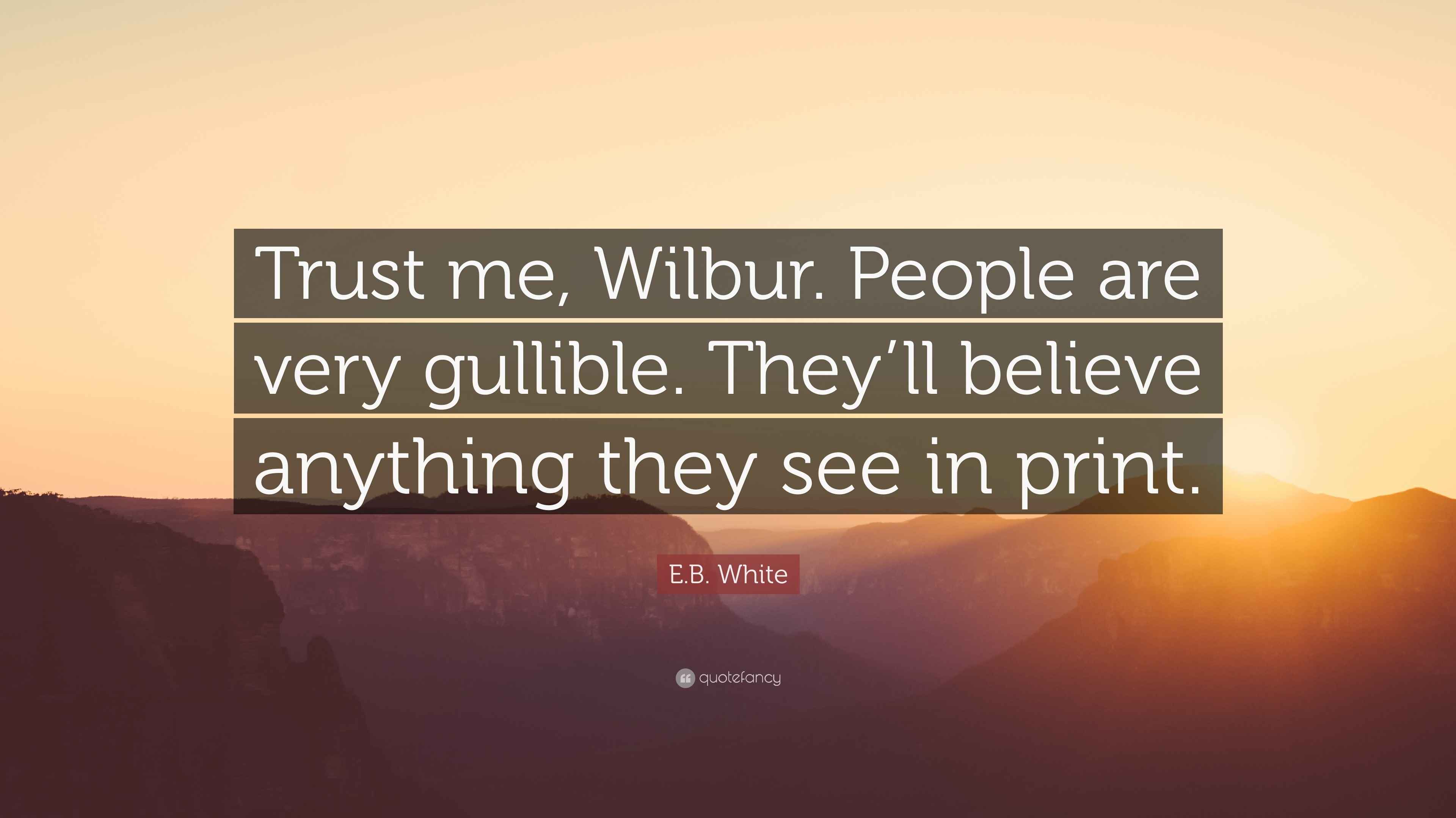 E.B. White Quote: “Trust me, Wilbur. People are very gullible. They’ll ...