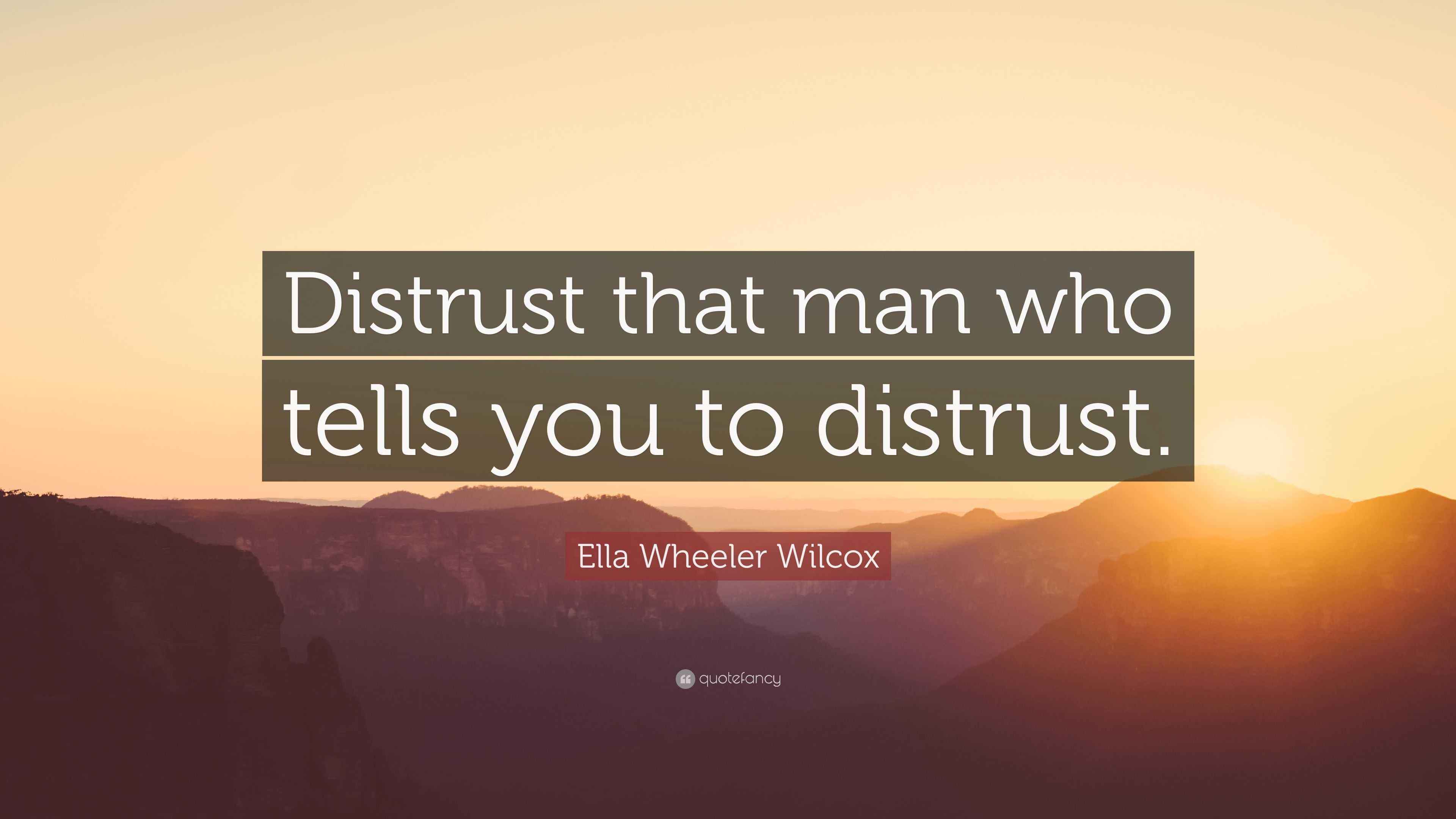 Ella Wheeler Wilcox Quote: “Distrust that man who tells you to distrust.”