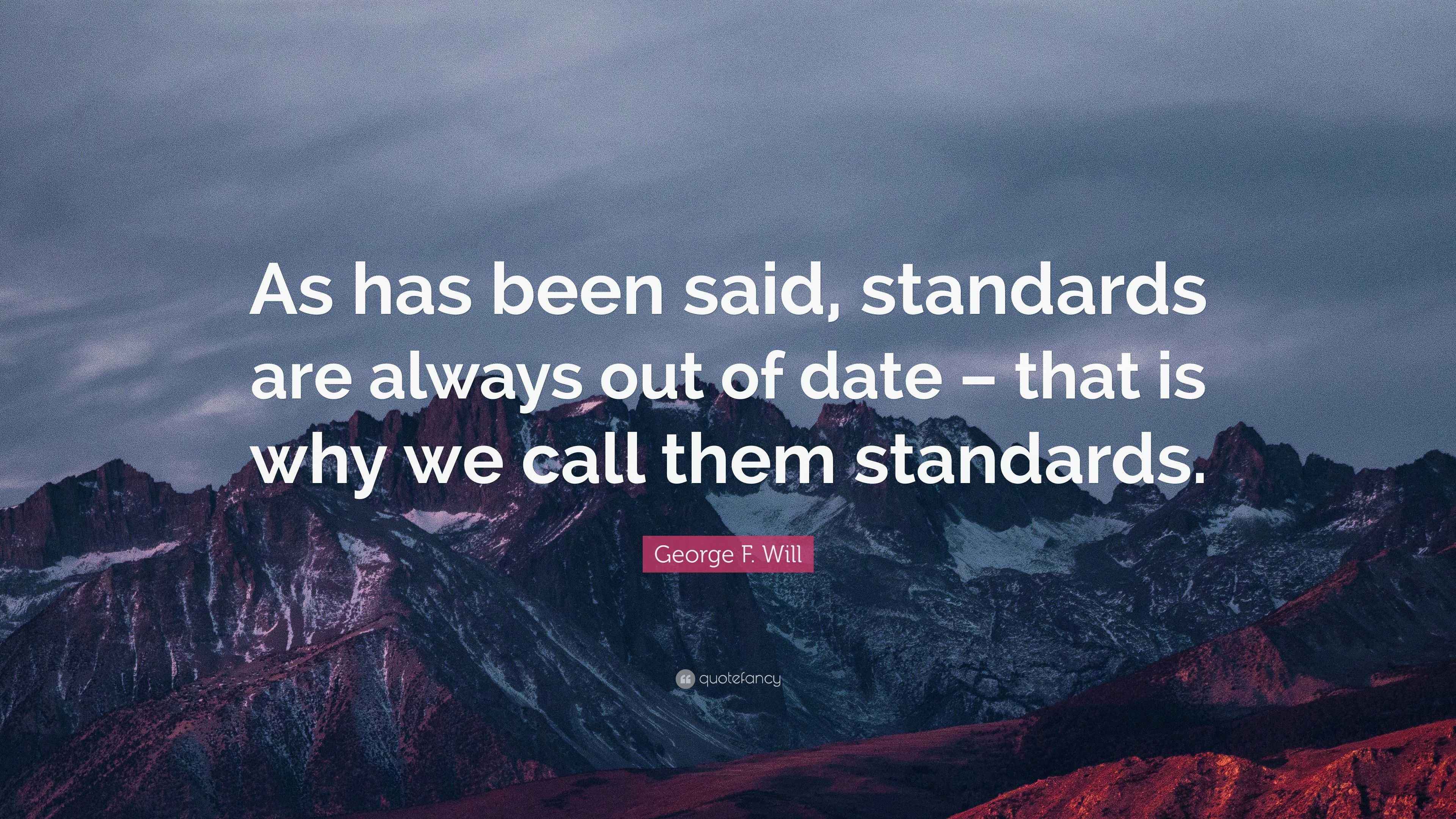 George F. Will Quote: “As has been said, standards are always out of ...