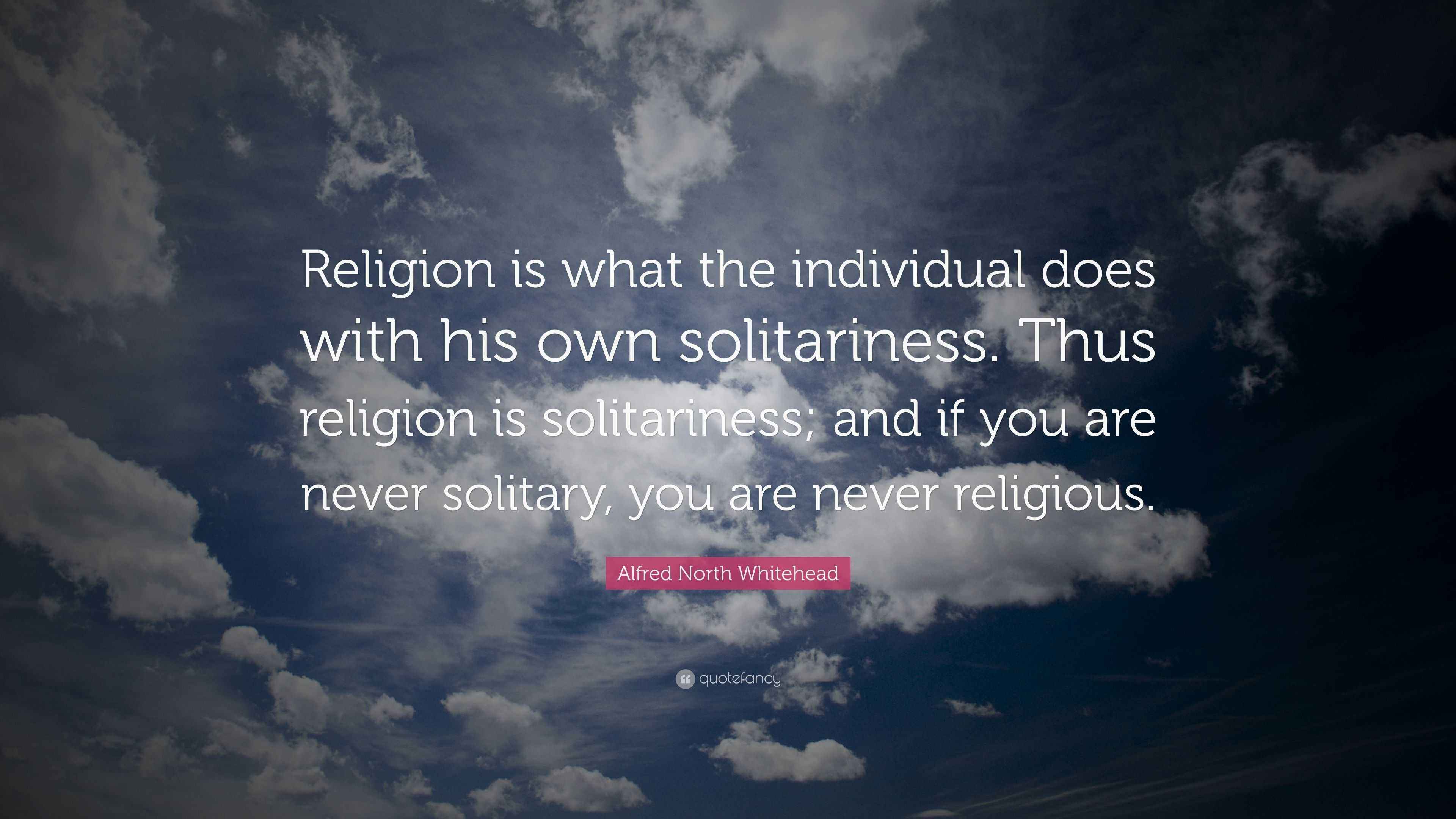 Alfred North Whitehead Quote: “Religion is what the individual does ...