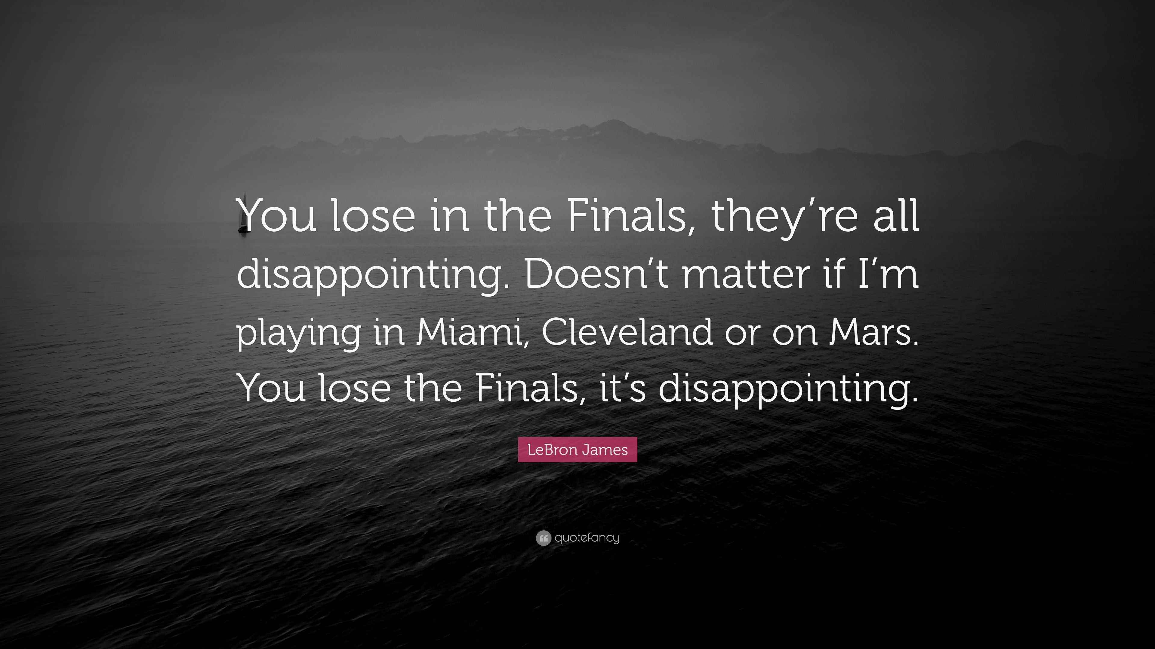 LeBron James Quote: “You lose in the Finals, they’re all disappointing ...