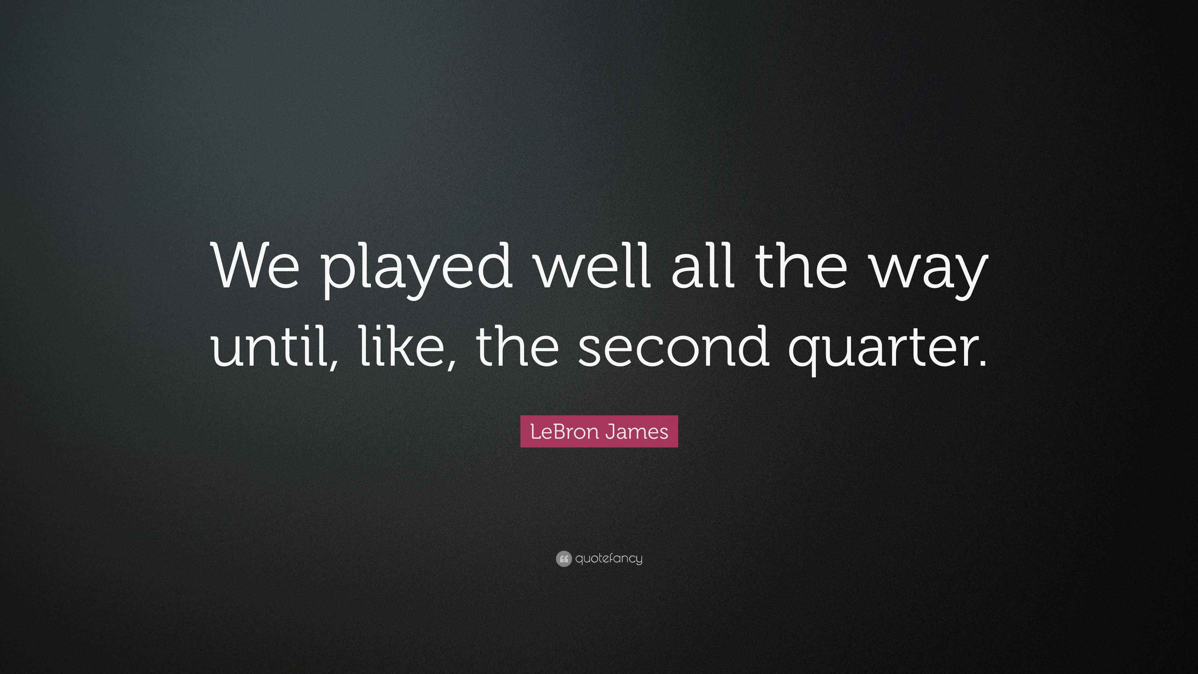 LeBron James Quote: “We played well all the way until, like, the second ...