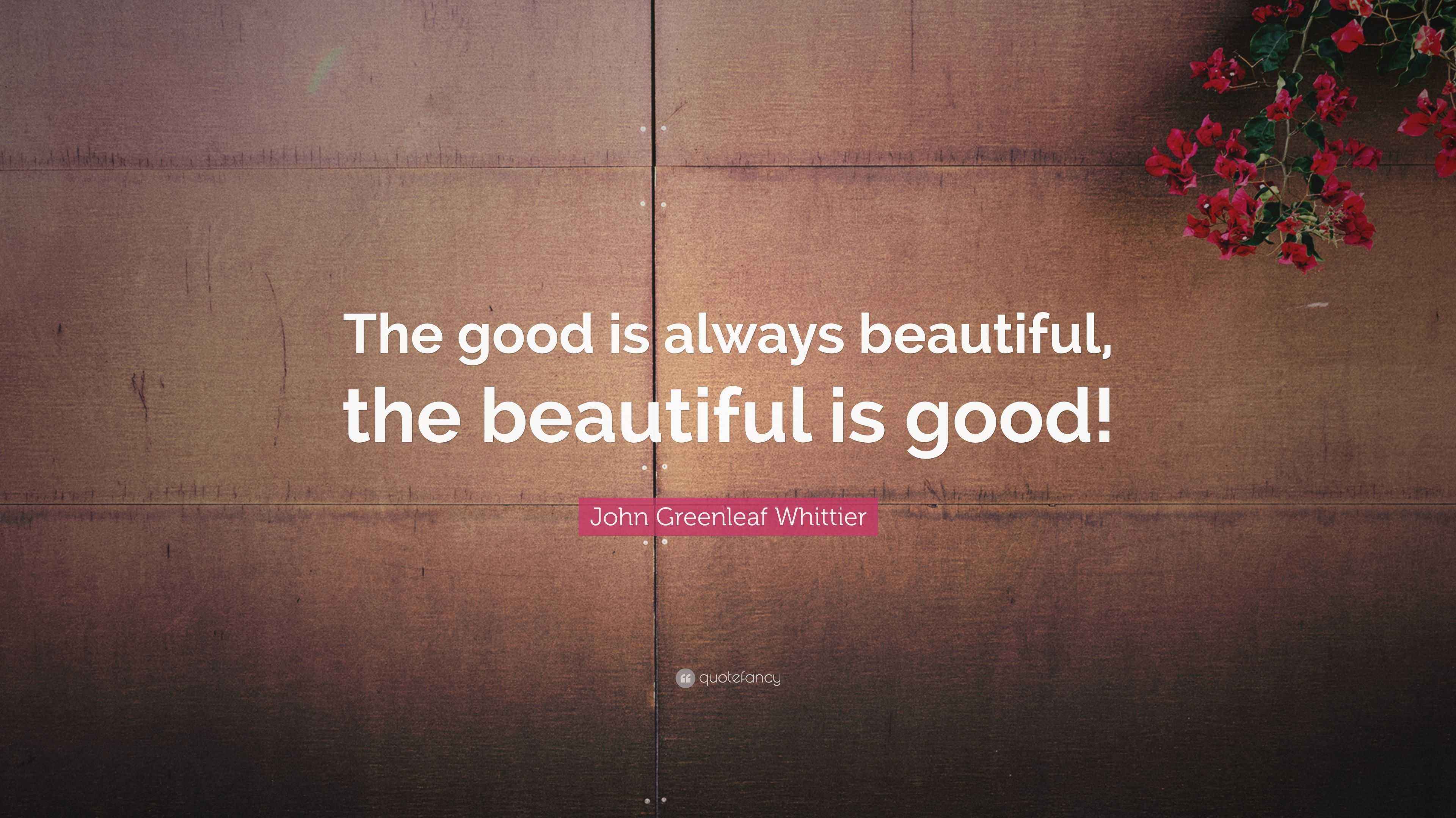 John Greenleaf Whittier Quote: “The good is always beautiful, the ...
