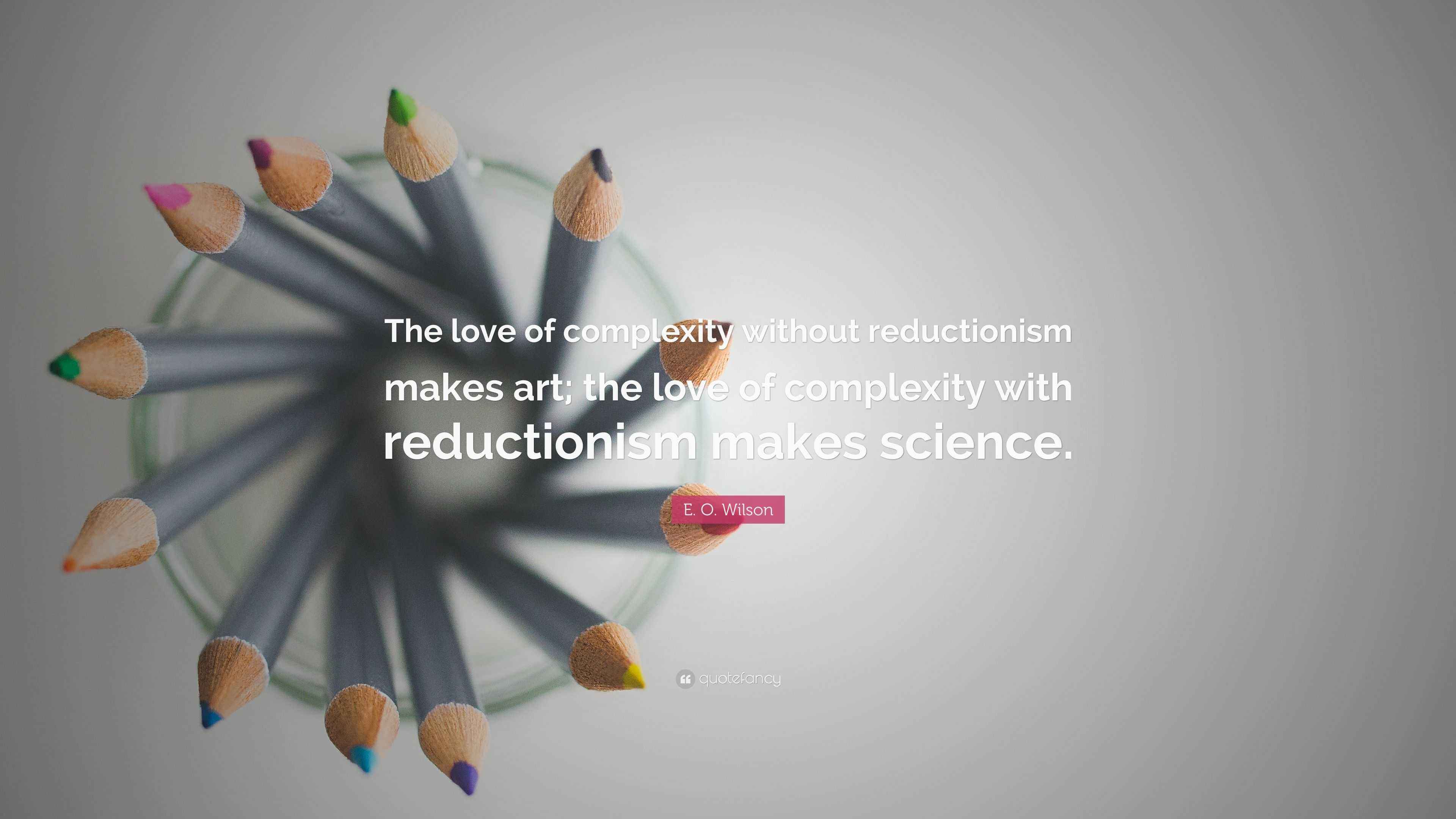 E. O. Wilson Quote: “The love of complexity without reductionism makes ...