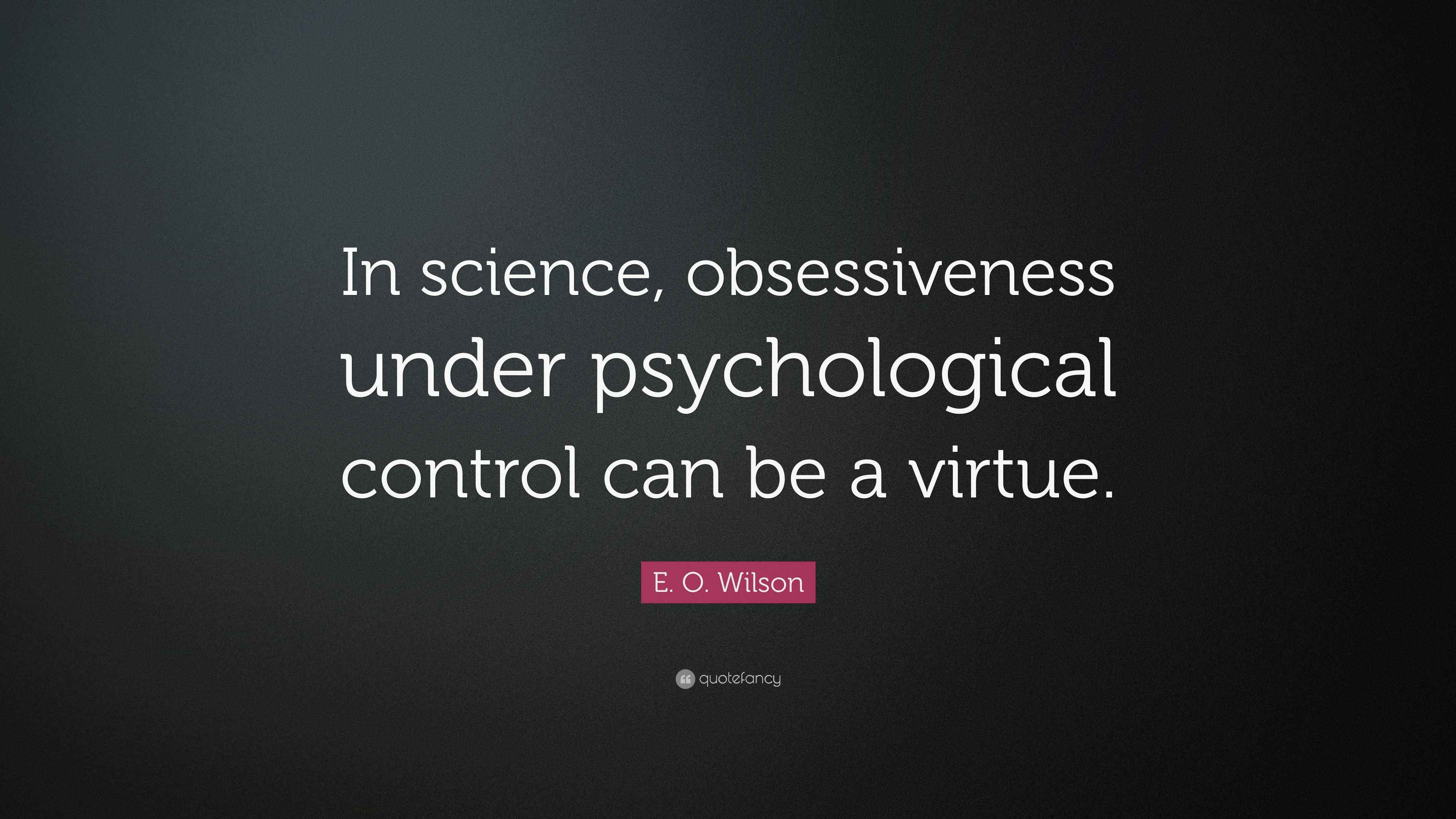 E. O. Wilson Quote: “In science, obsessiveness under psychological ...