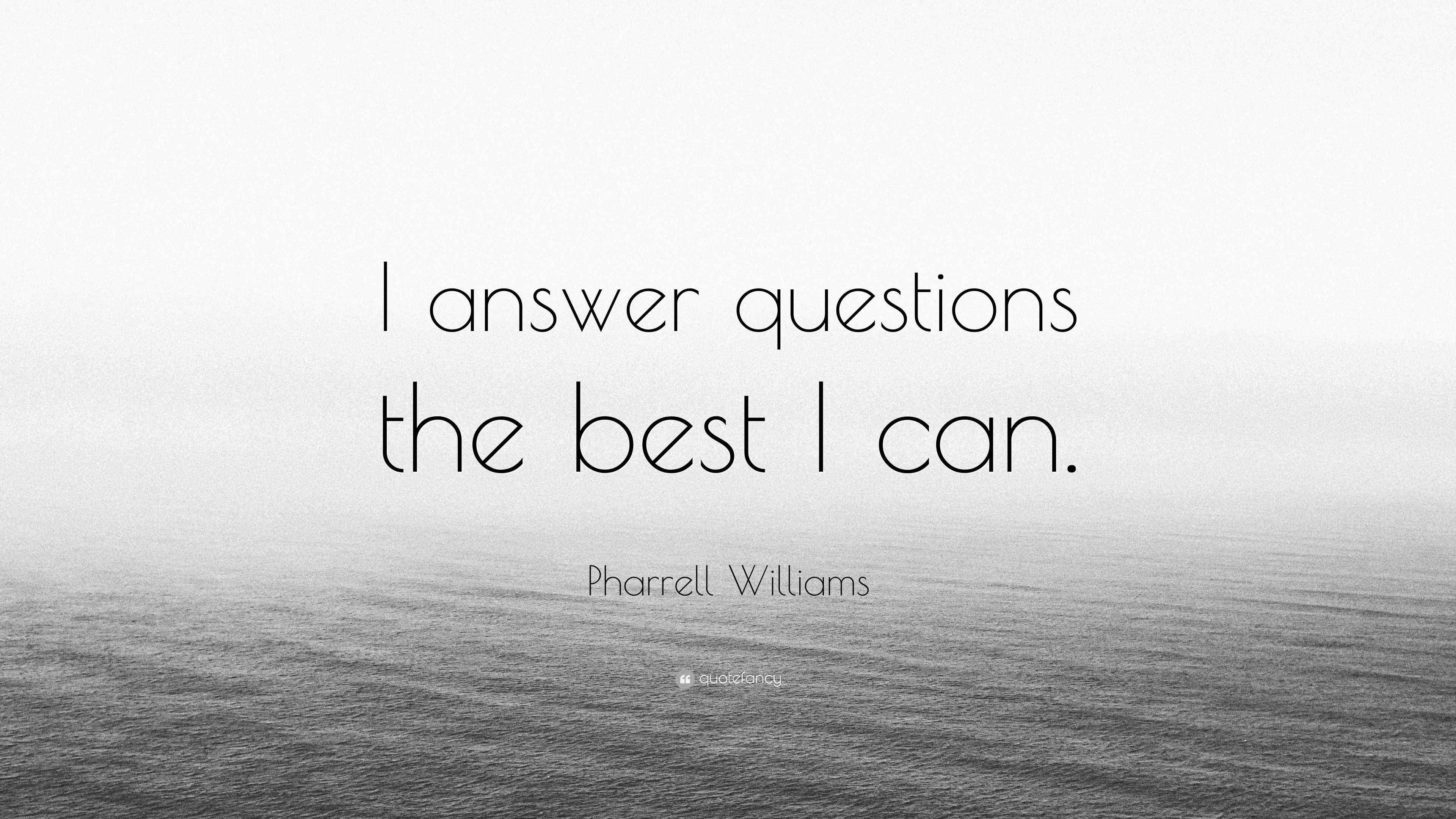 Pharrell Williams Quote: “I answer questions the best I can.”
