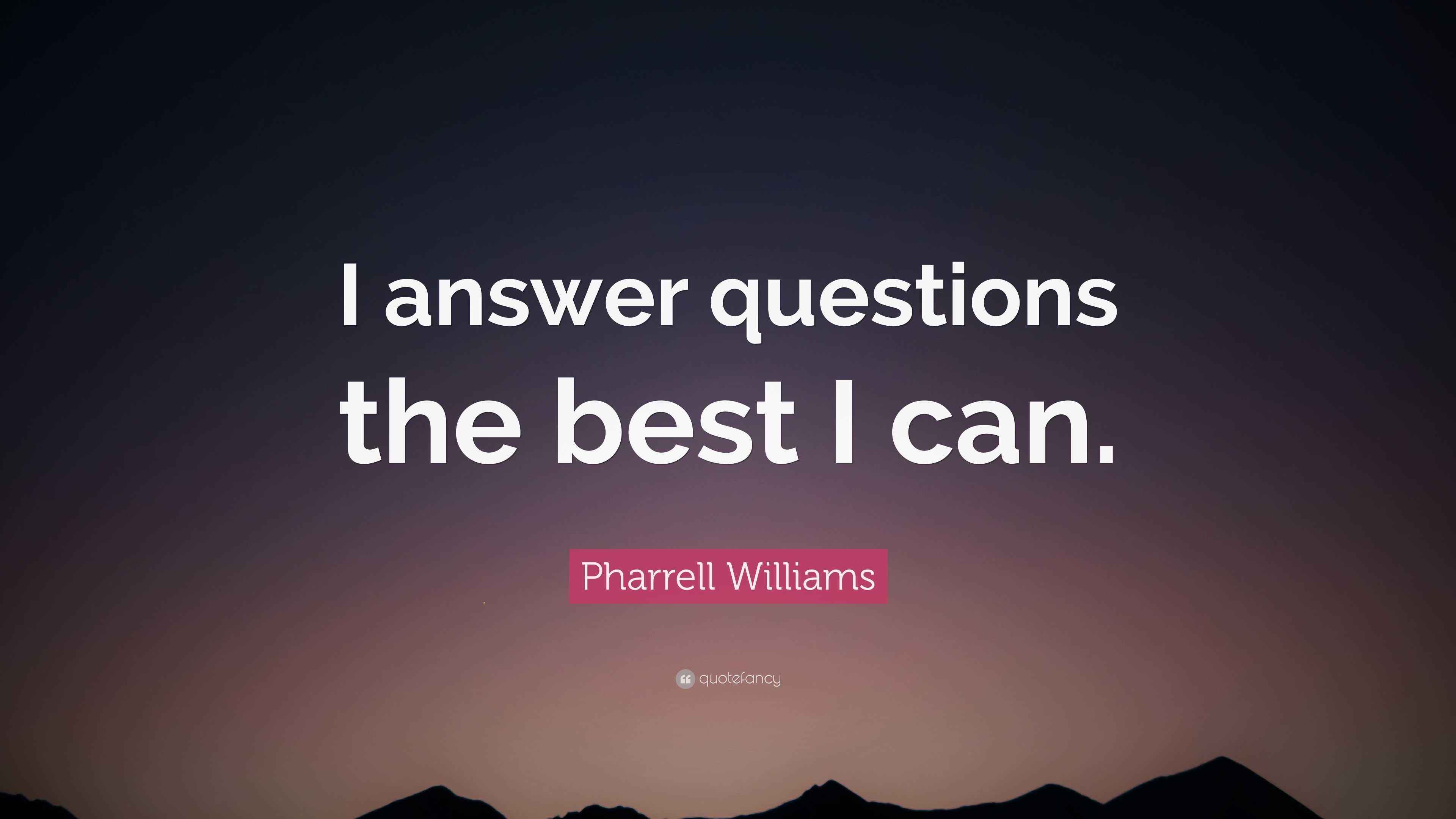 Pharrell Williams Quote: “I answer questions the best I can.”