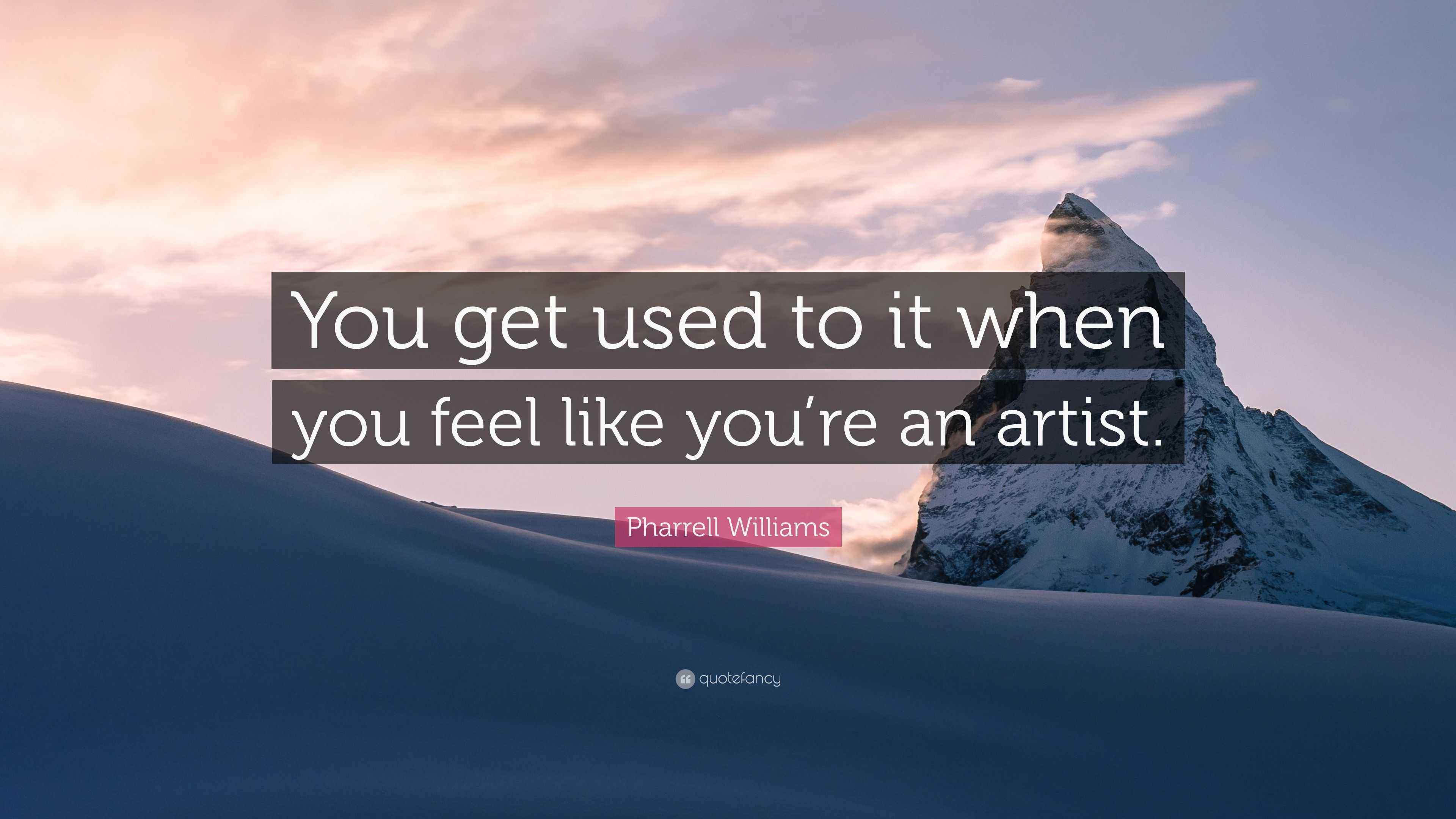 Pharrell Williams Quote: “You get used to it when you feel like you’re ...