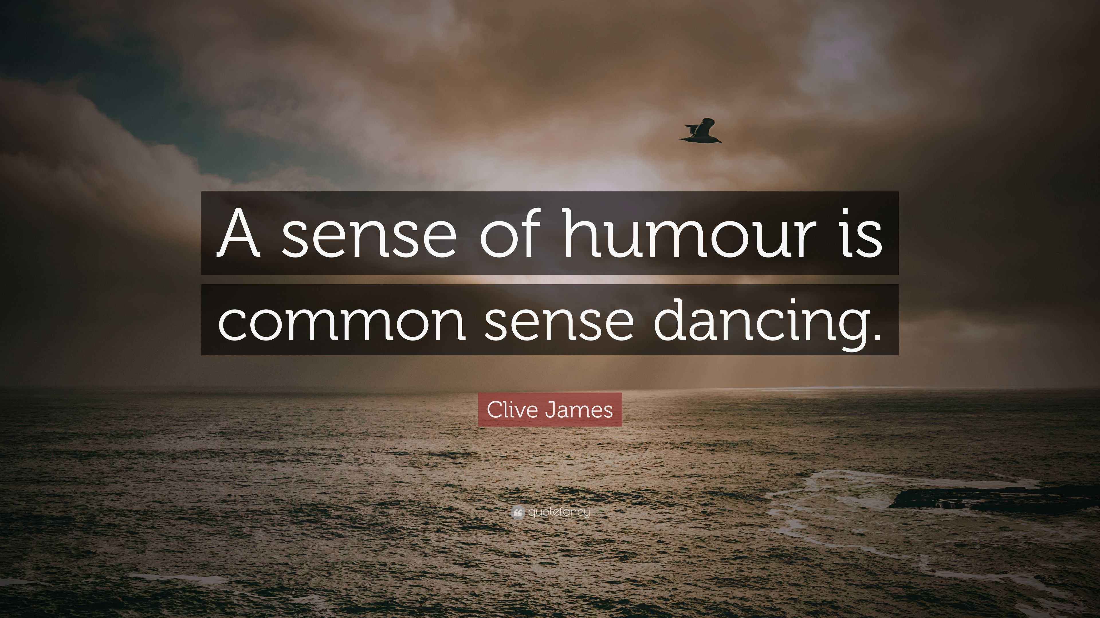 Clive James Quote: “A sense of humour is common sense dancing.”