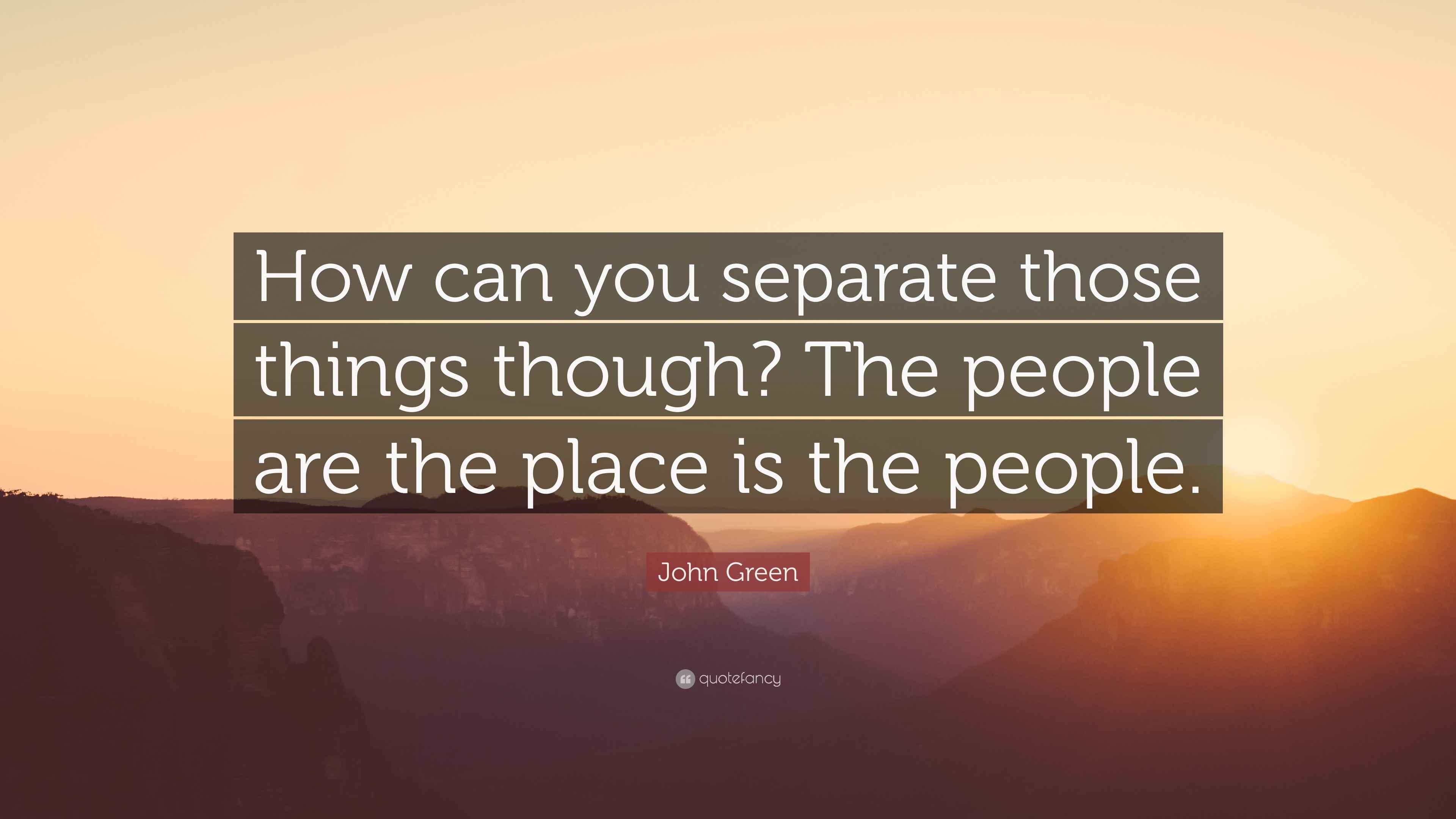 John Green Quote: “How can you separate those things though? The people ...