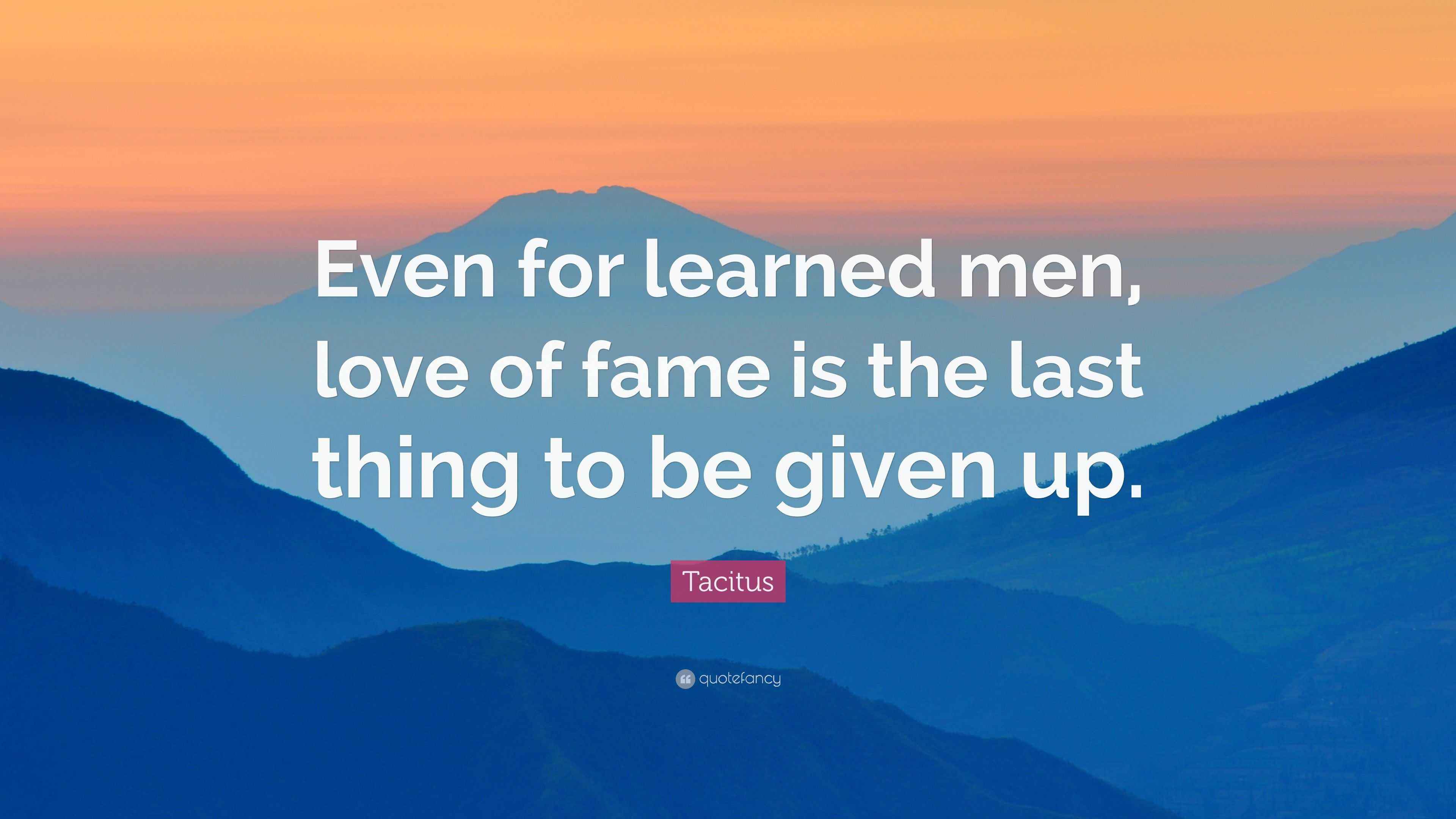 Tacitus Quote: “Even for learned men, love of fame is the last thing to ...