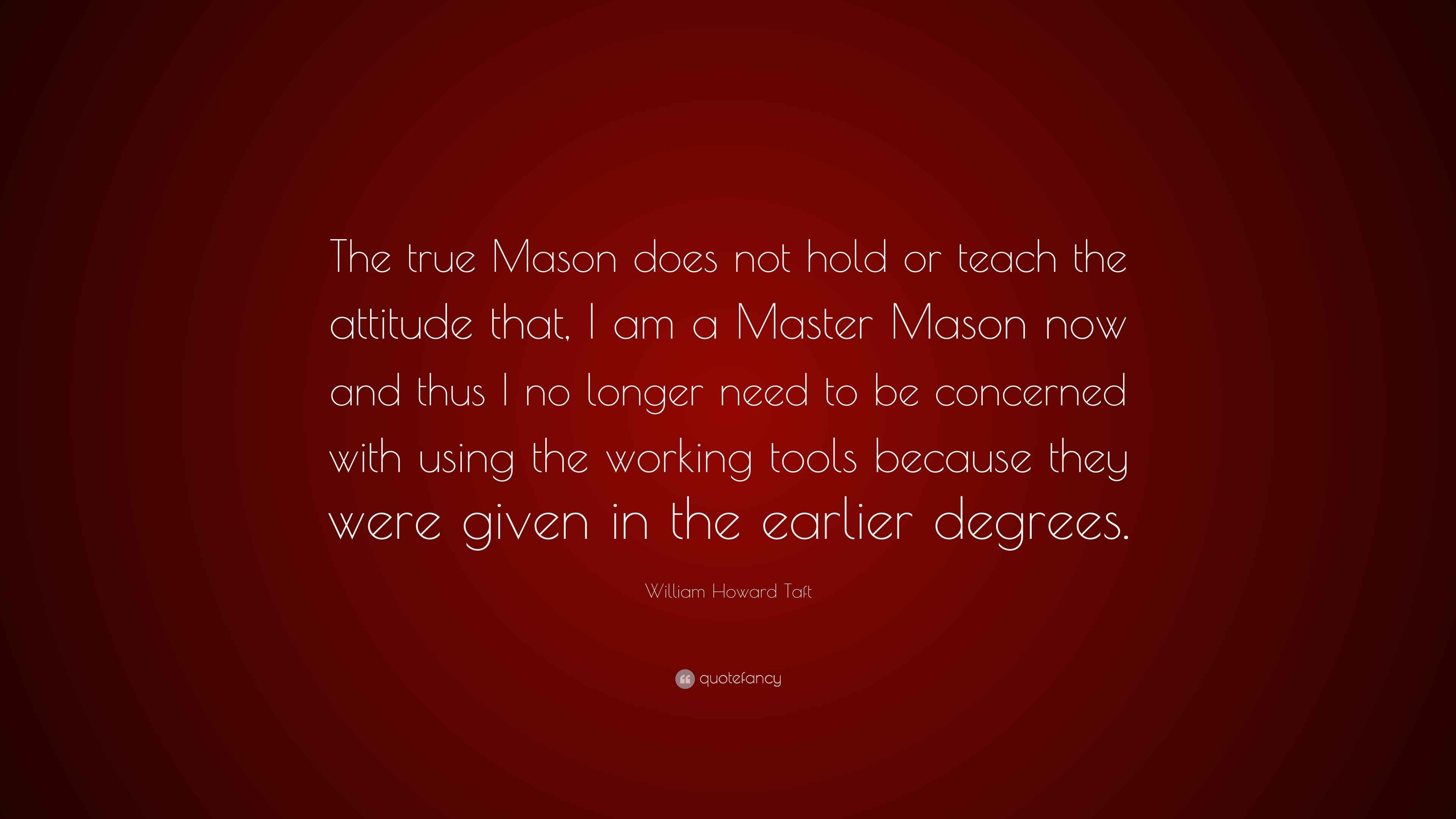 William Howard Taft Quote: “The true Mason does not hold or teach the ...
