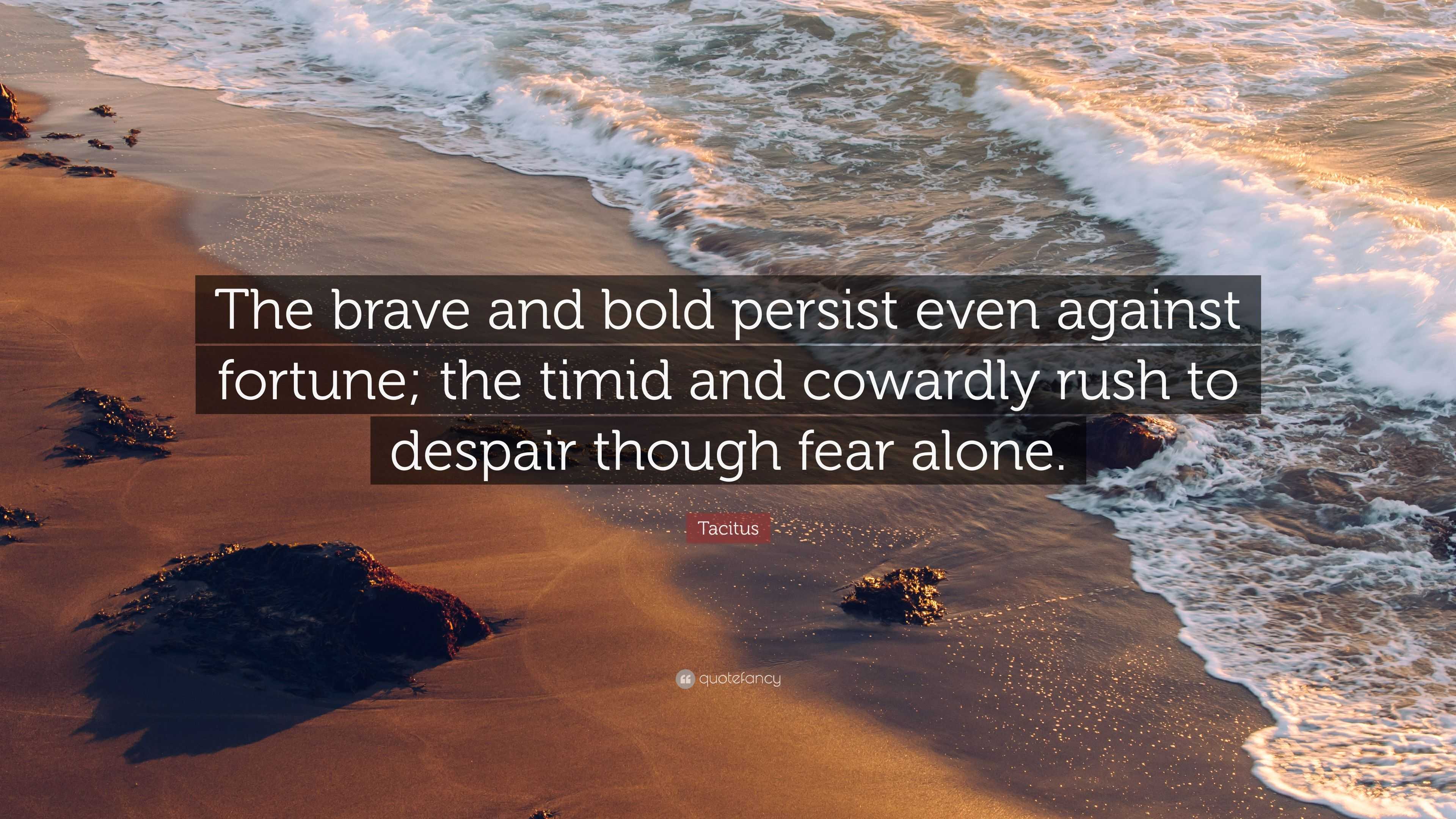 Tacitus Quote: “The brave and bold persist even against fortune; the ...