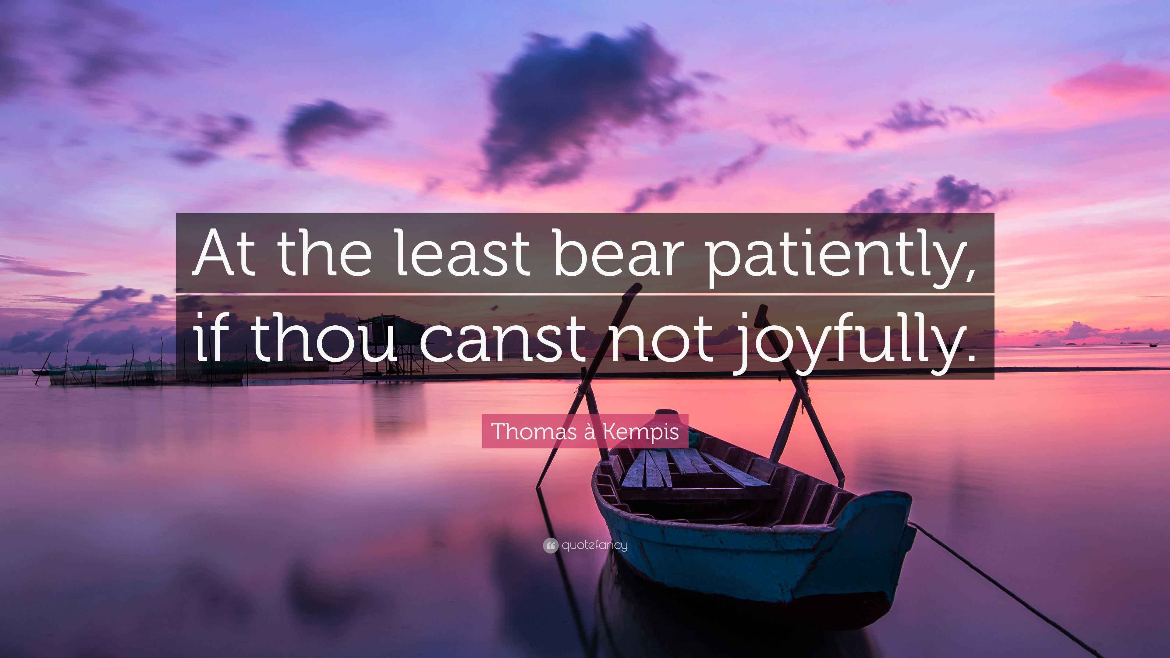 Thomas à Kempis Quote: “At the least bear patiently, if thou canst not ...