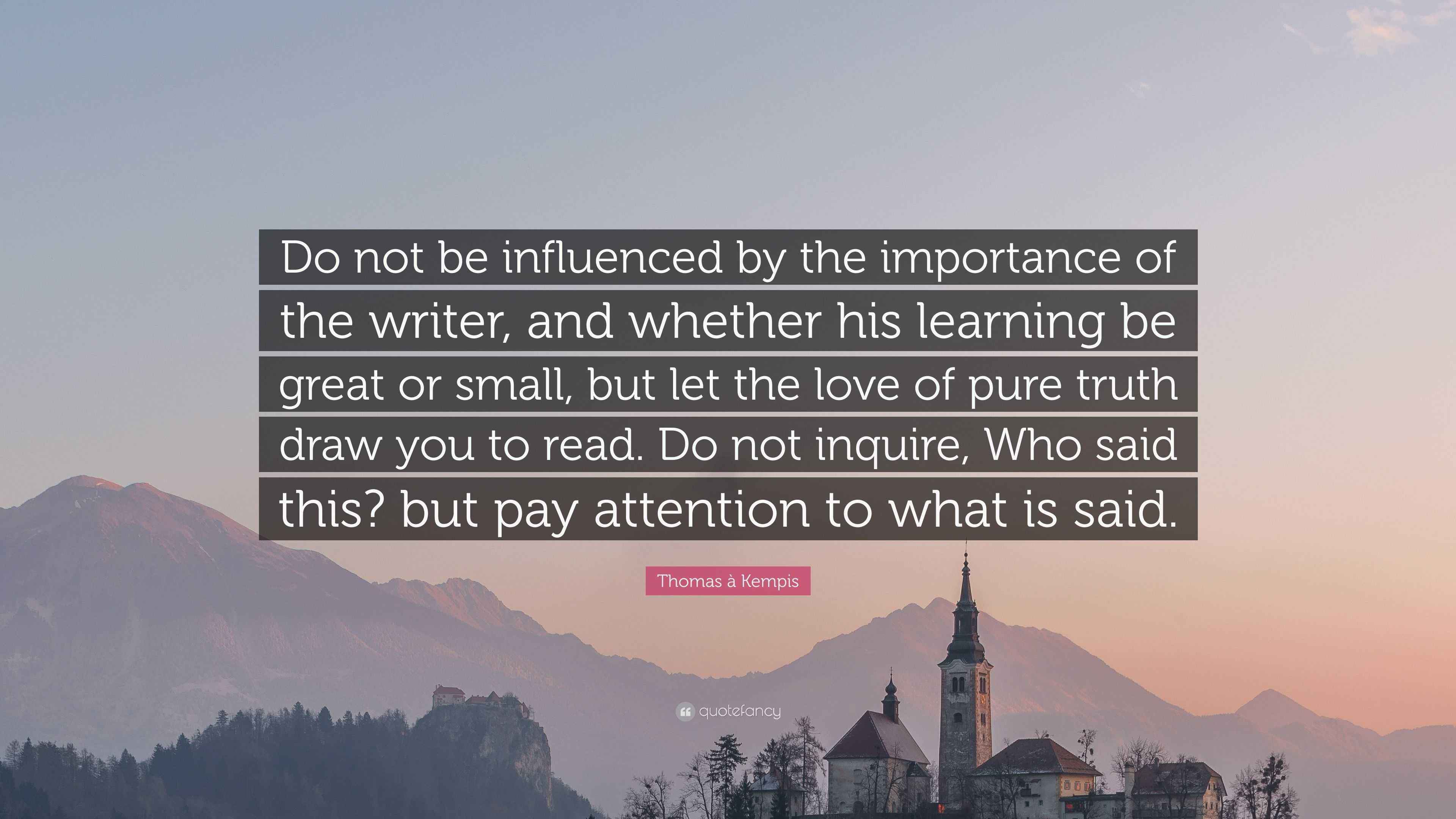 Thomas à Kempis Quote: “Do not be influenced by the importance of the ...