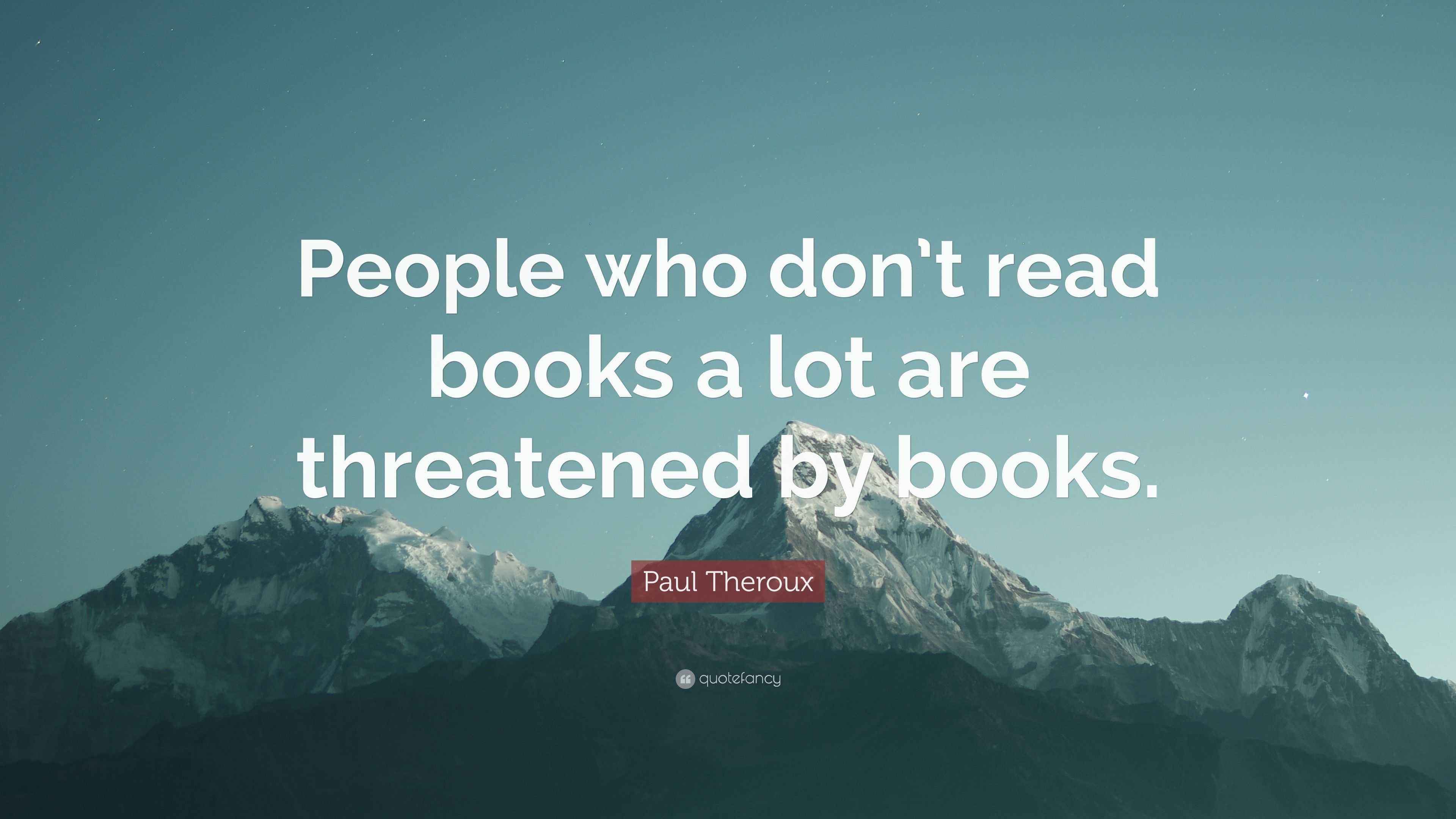 Paul Theroux Quote: “People who don’t read books a lot are threatened ...