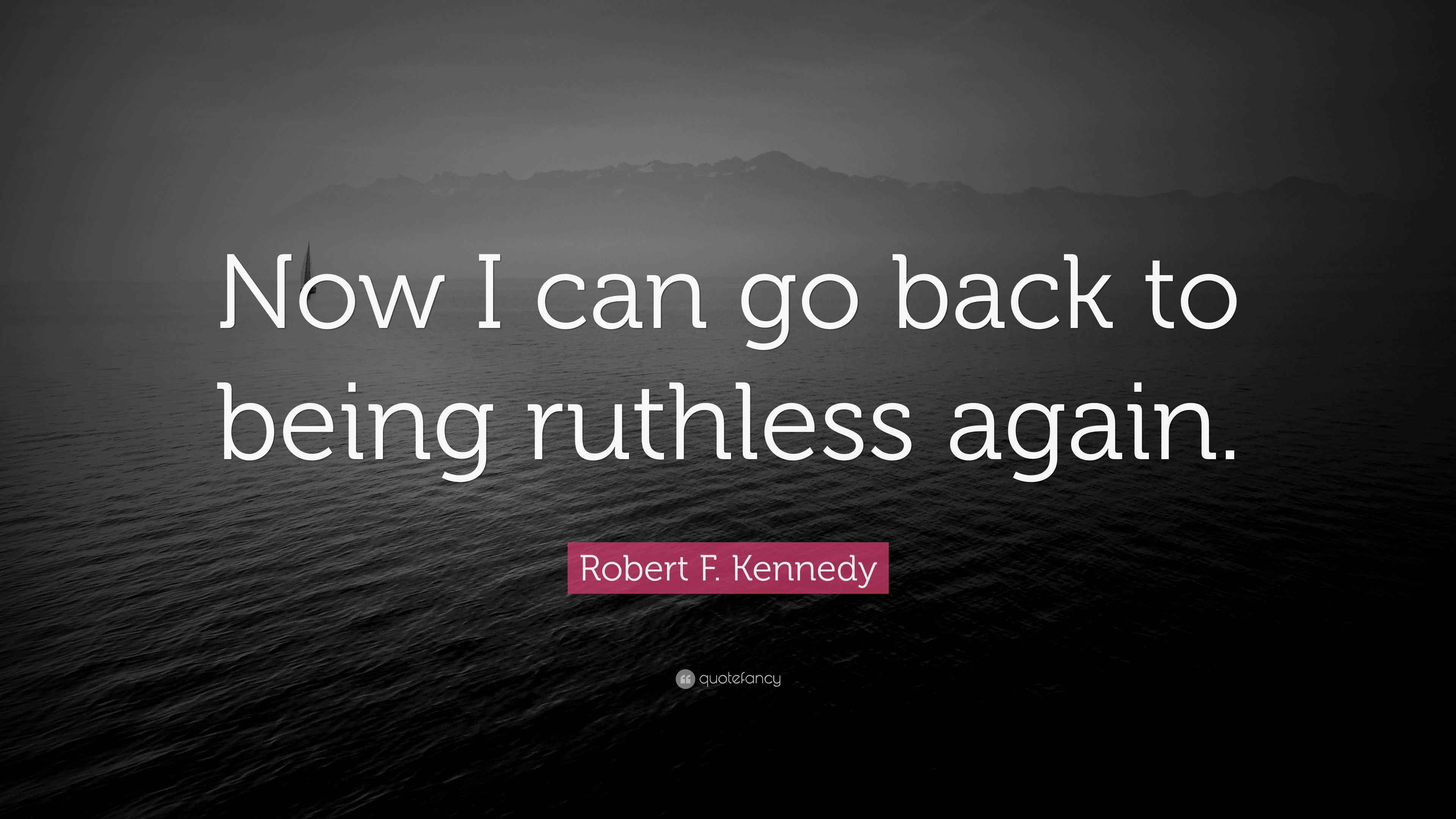 Robert F. Kennedy Quote: “Now I can go back to being ruthless again.”