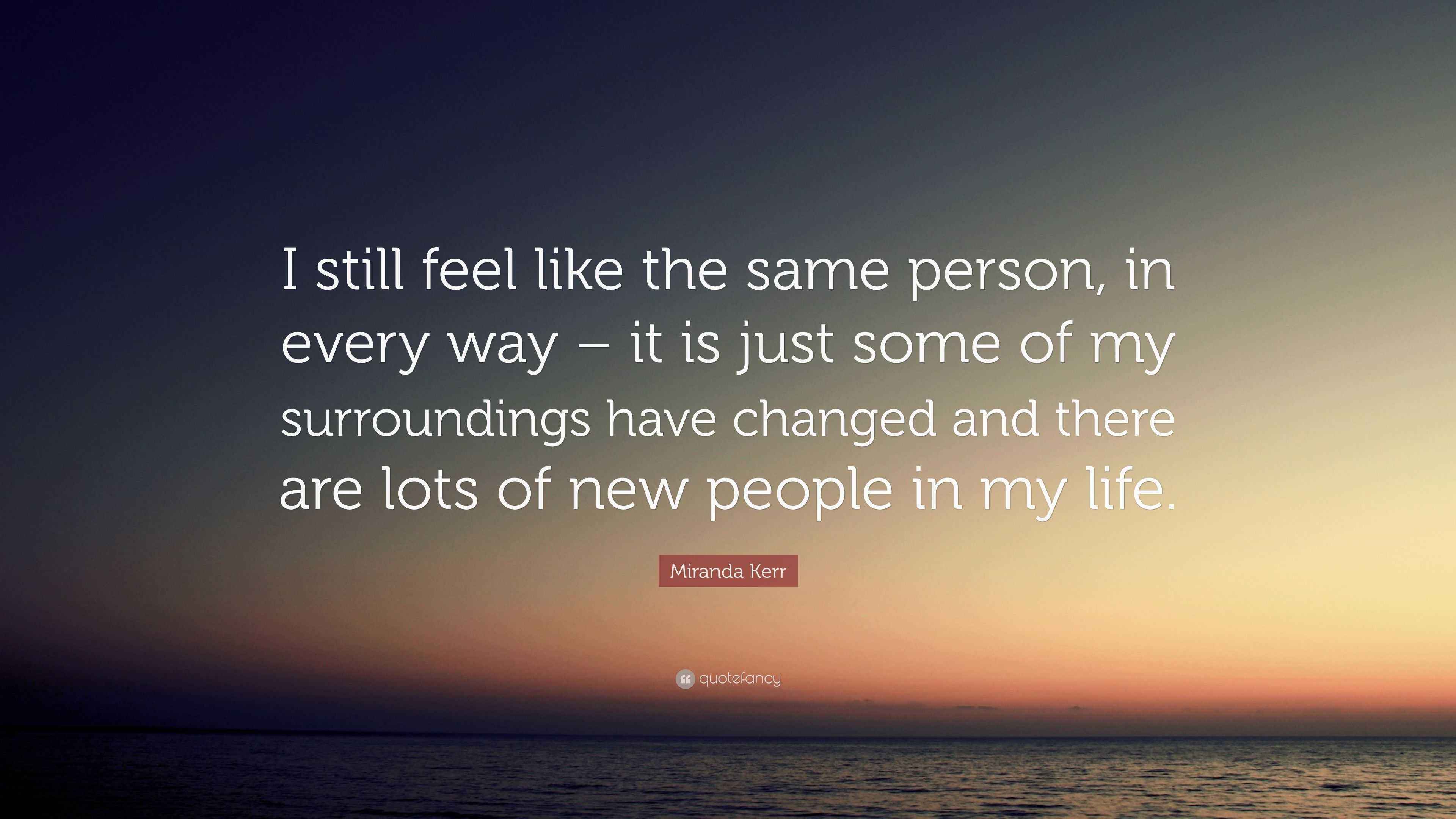 Miranda Kerr Quote: “I still feel like the same person, in every way ...