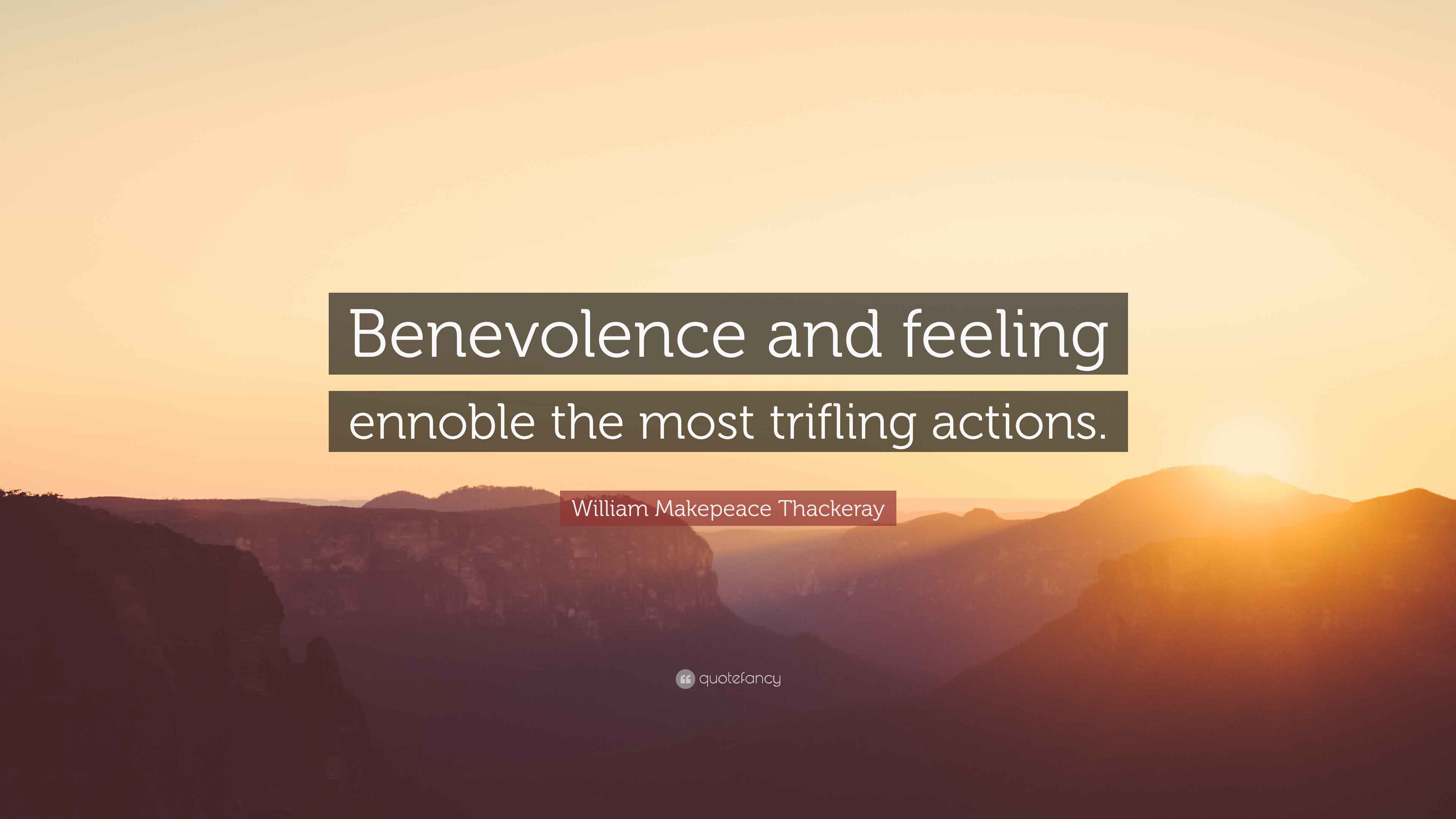 William Makepeace Thackeray Quote: “Benevolence and feeling ennoble the ...