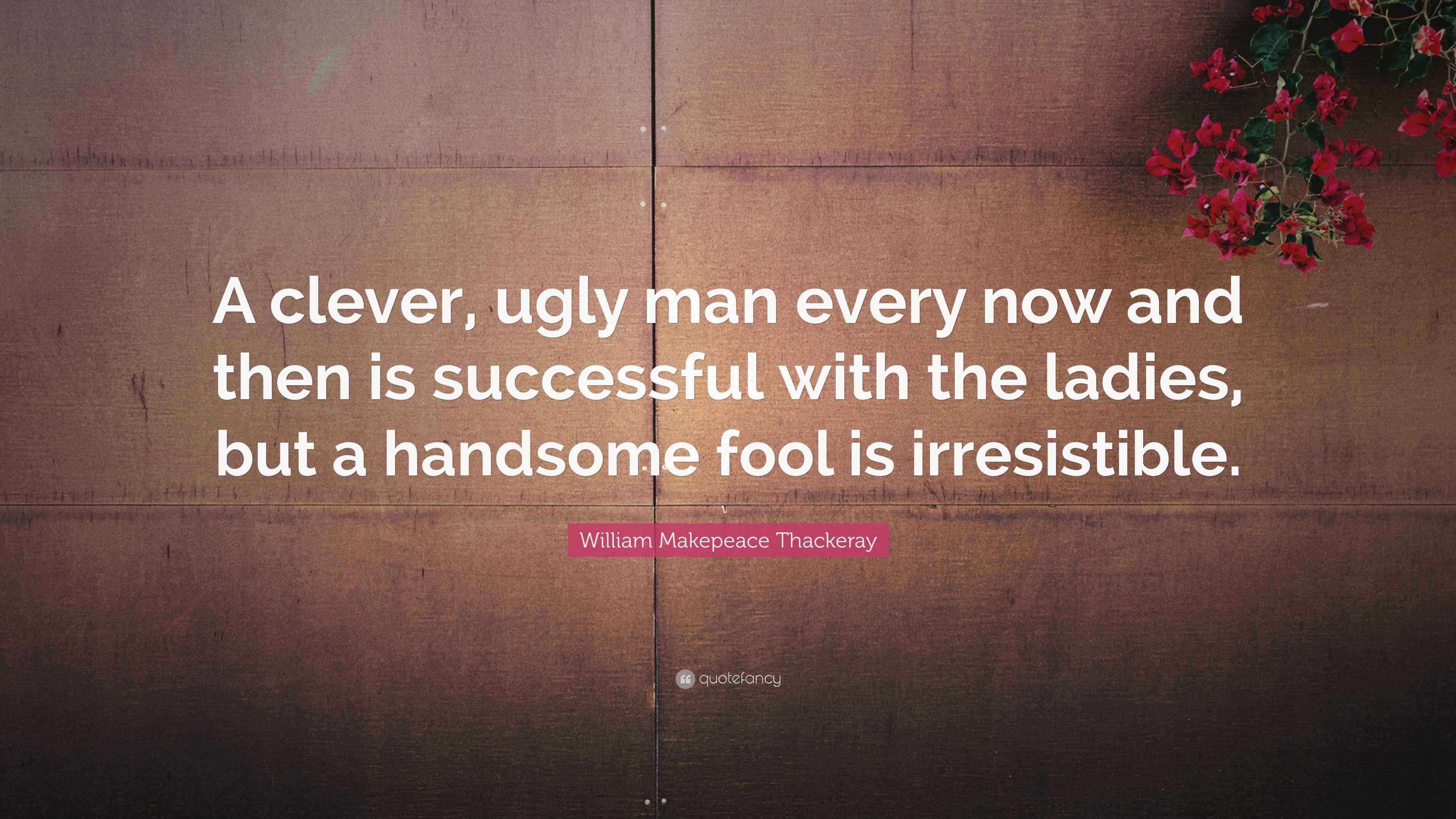 William Makepeace Thackeray Quote: “A clever, ugly man every now and ...
