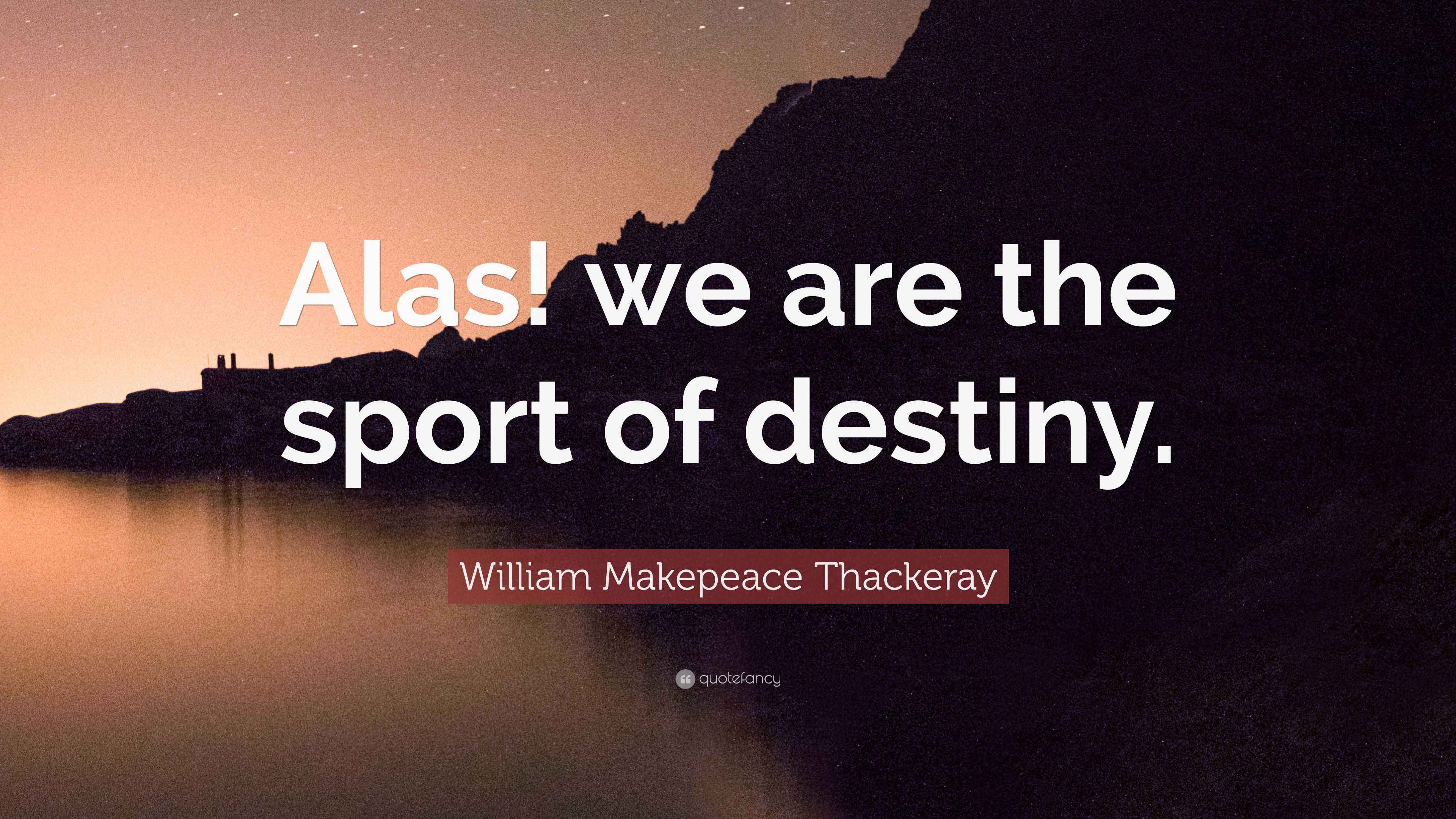 William Makepeace Thackeray Quote: “Alas! we are the sport of destiny.”
